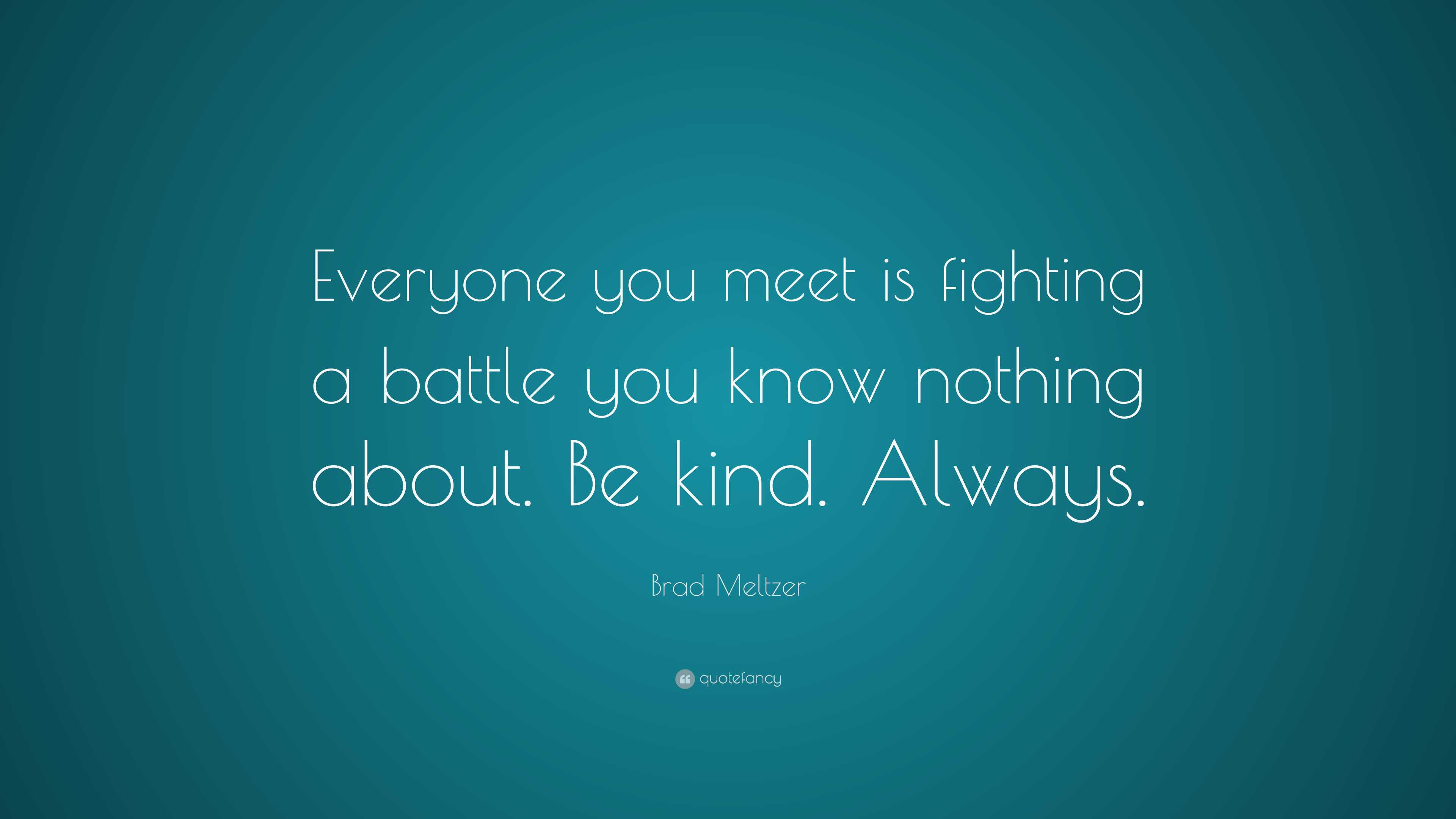 Brad Meltzer Quote: “Everyone you meet is fighting a battle you know ...