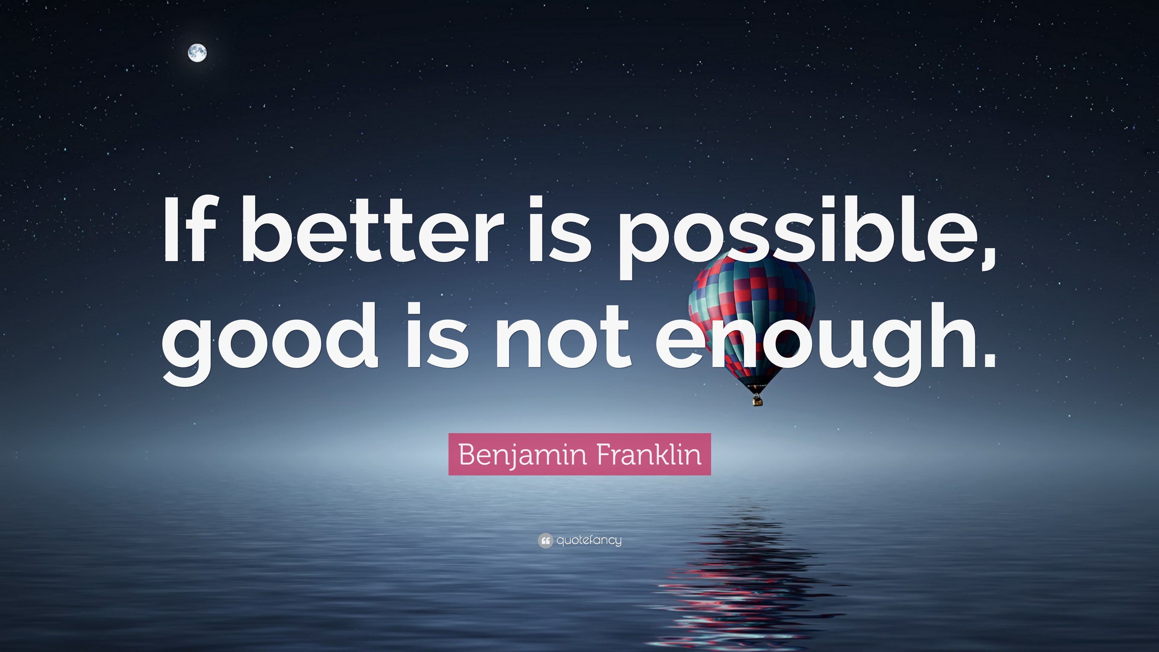 Benjamin Franklin Quote: “If better is possible, good is not enough.”