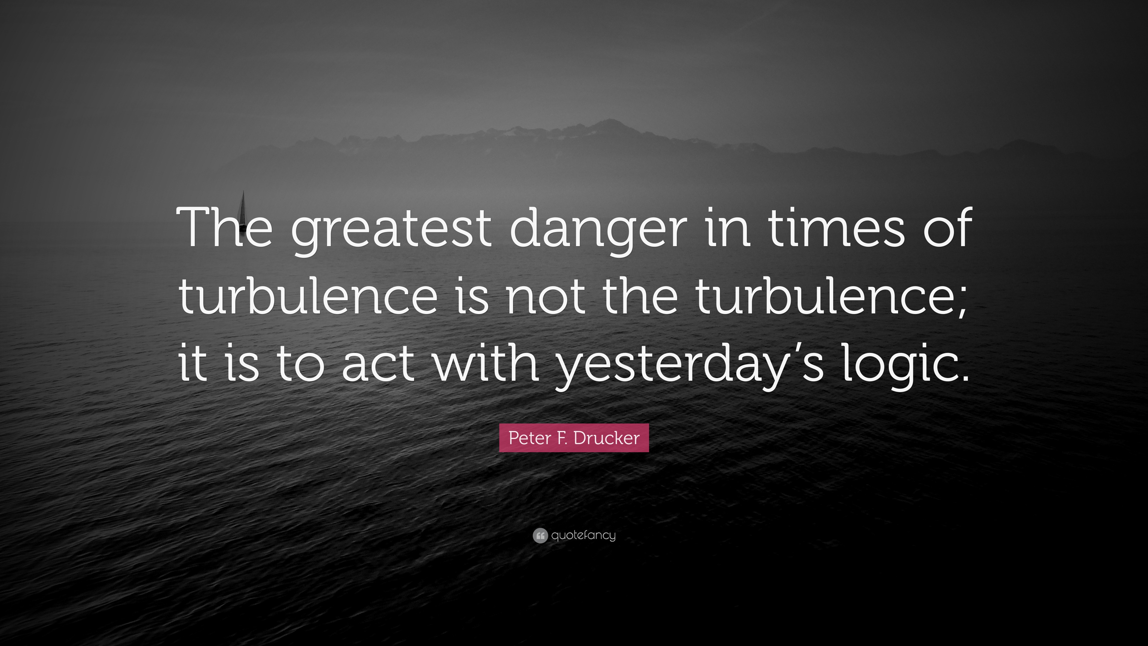 Peter F. Drucker Quote: “The greatest danger in times of turbulence is ...