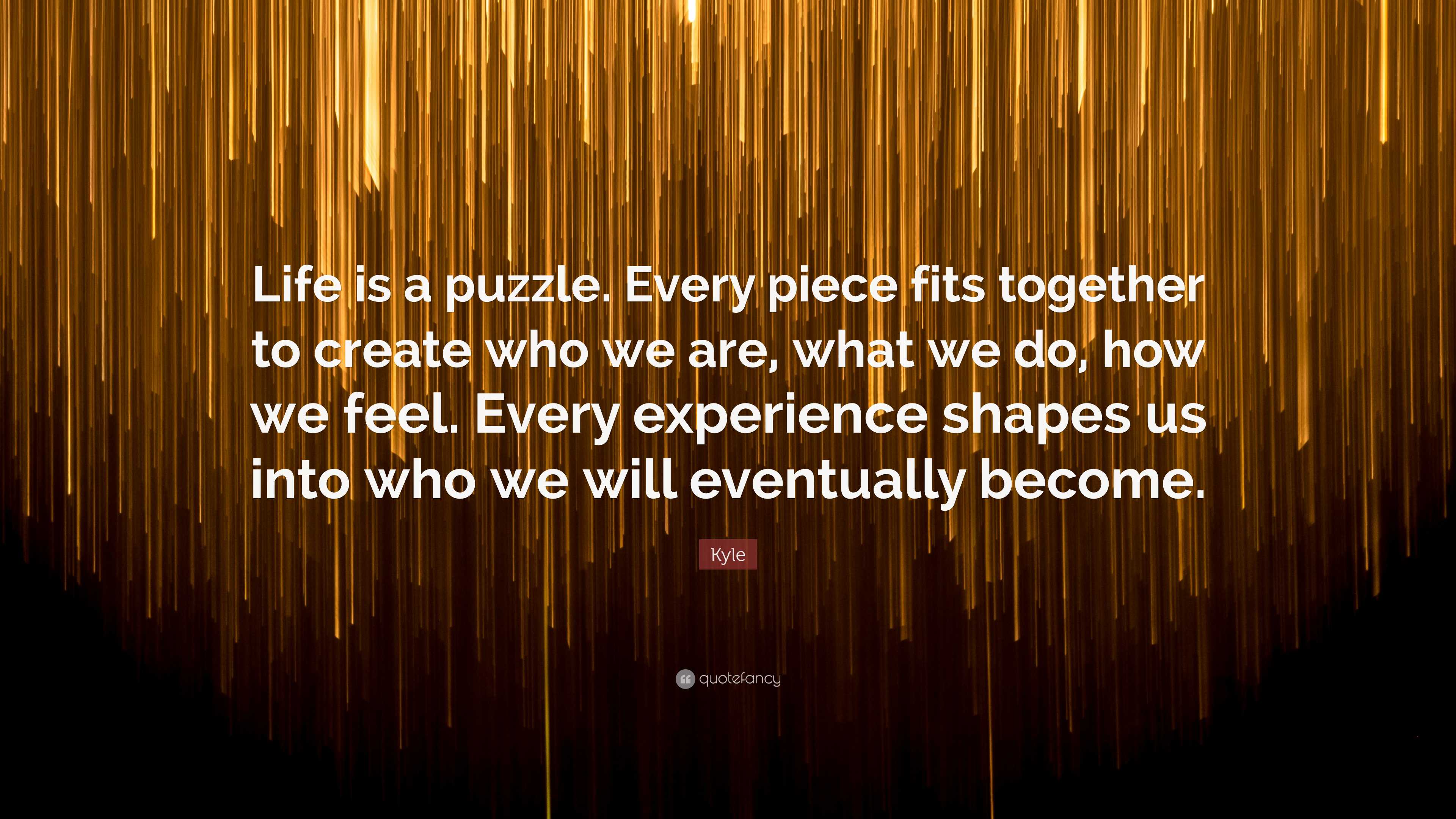 Kyle Quote: “Life is a puzzle. Every piece fits together to create who ...
