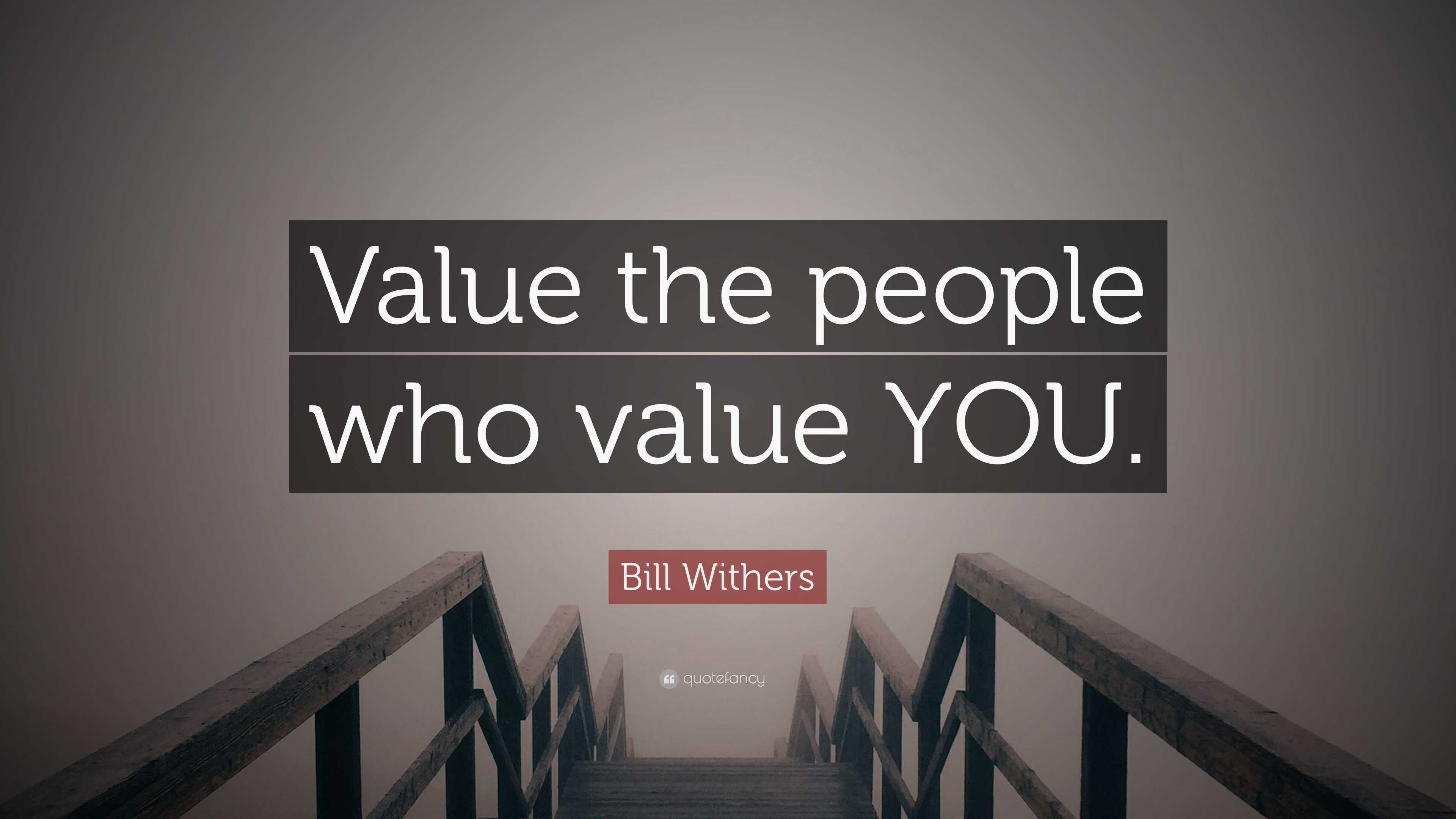 Bill Withers Quote: “Value the people who value YOU.”