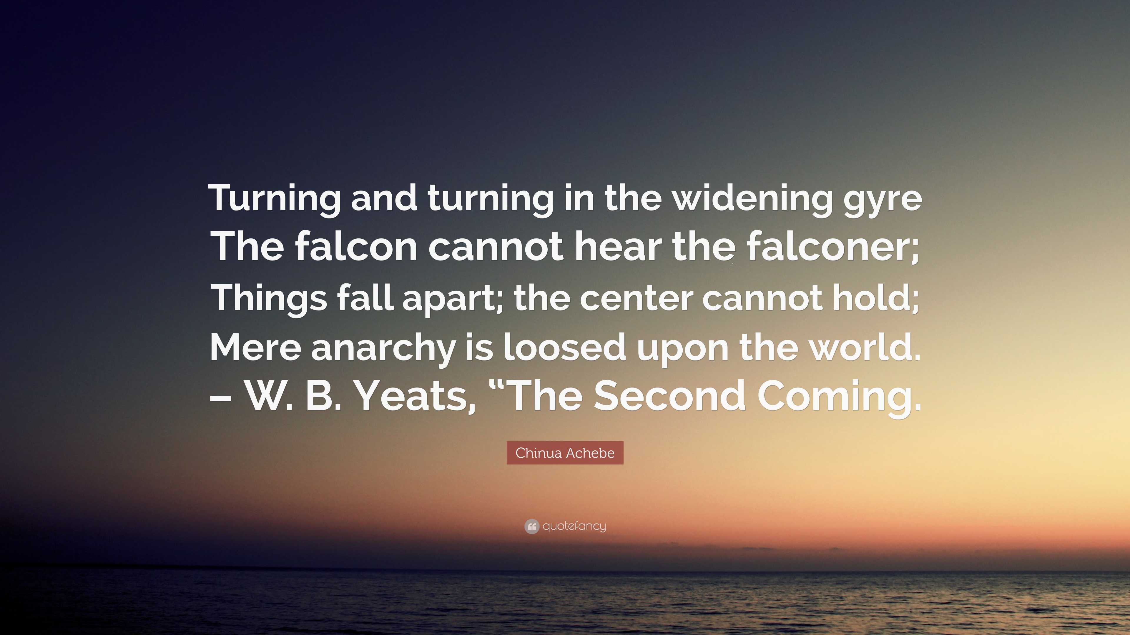 Chinua Achebe Quote: “Turning and turning in the widening gyre The ...