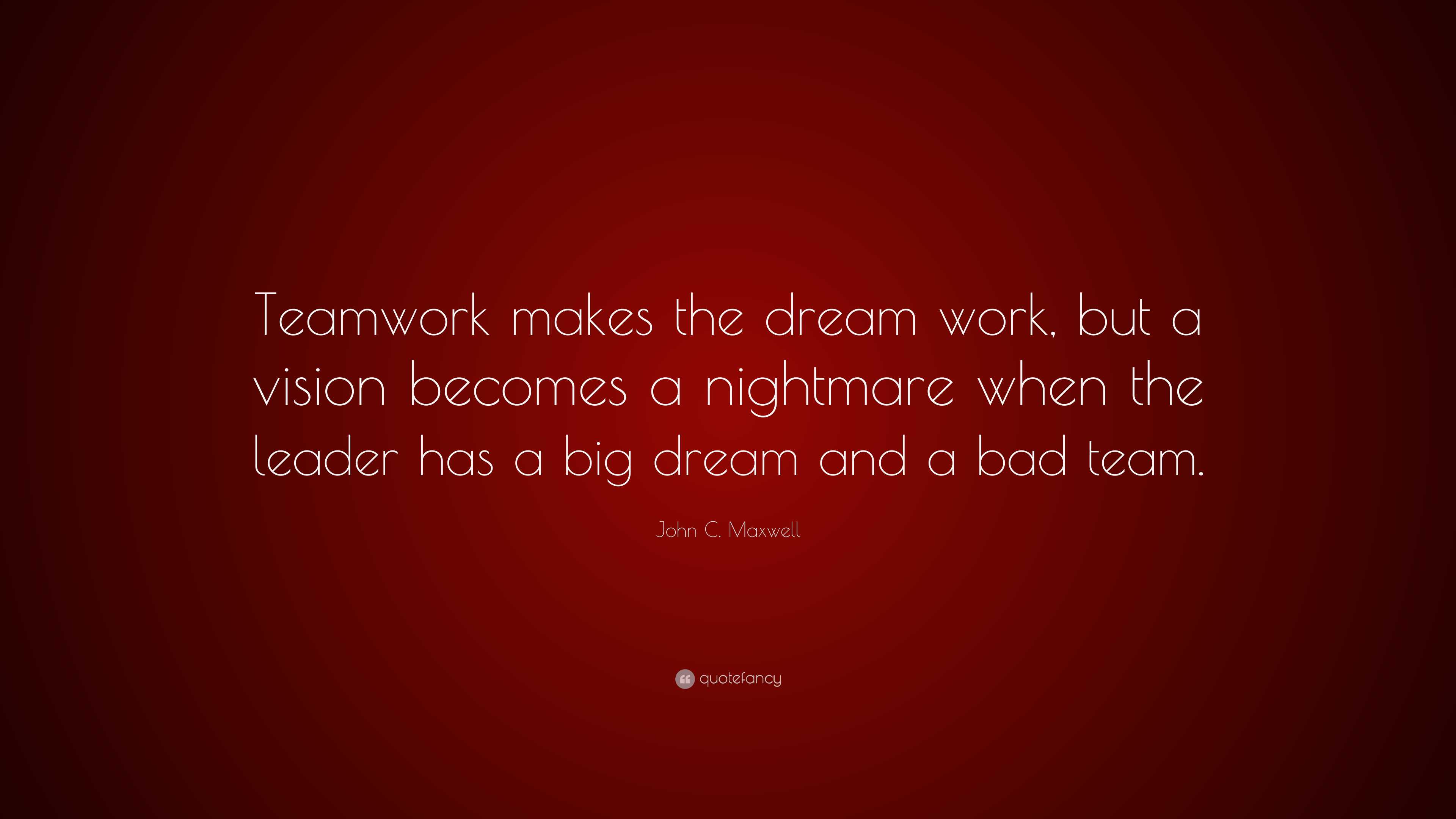 John C. Maxwell Quote: “Teamwork makes the dream work, but a vision ...