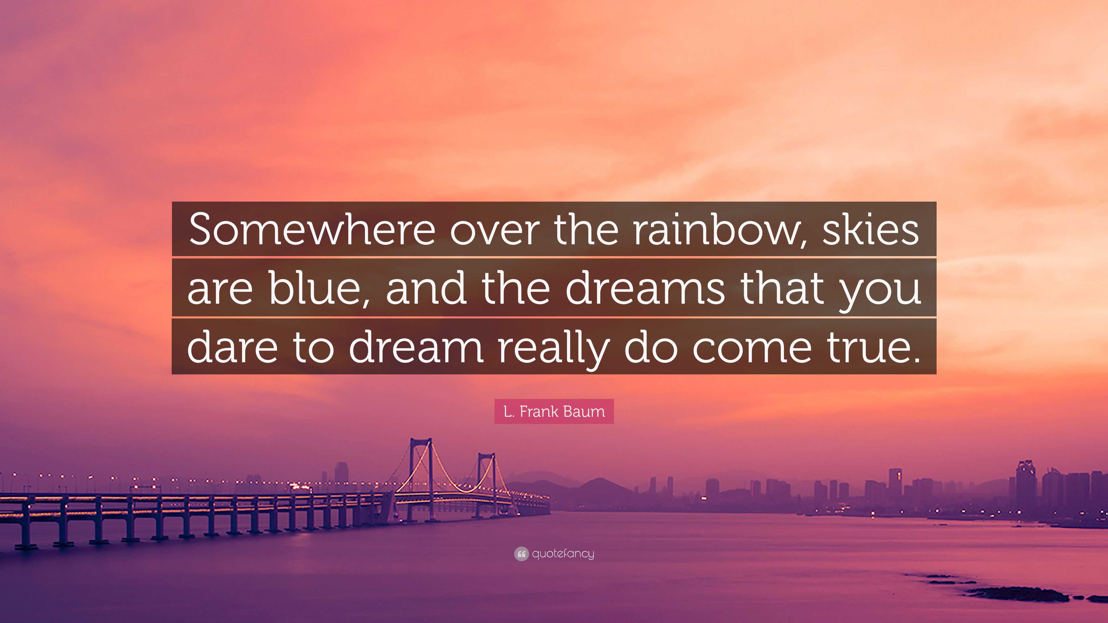 L. Frank Baum Quote: “Somewhere over the rainbow, skies are blue, and ...
