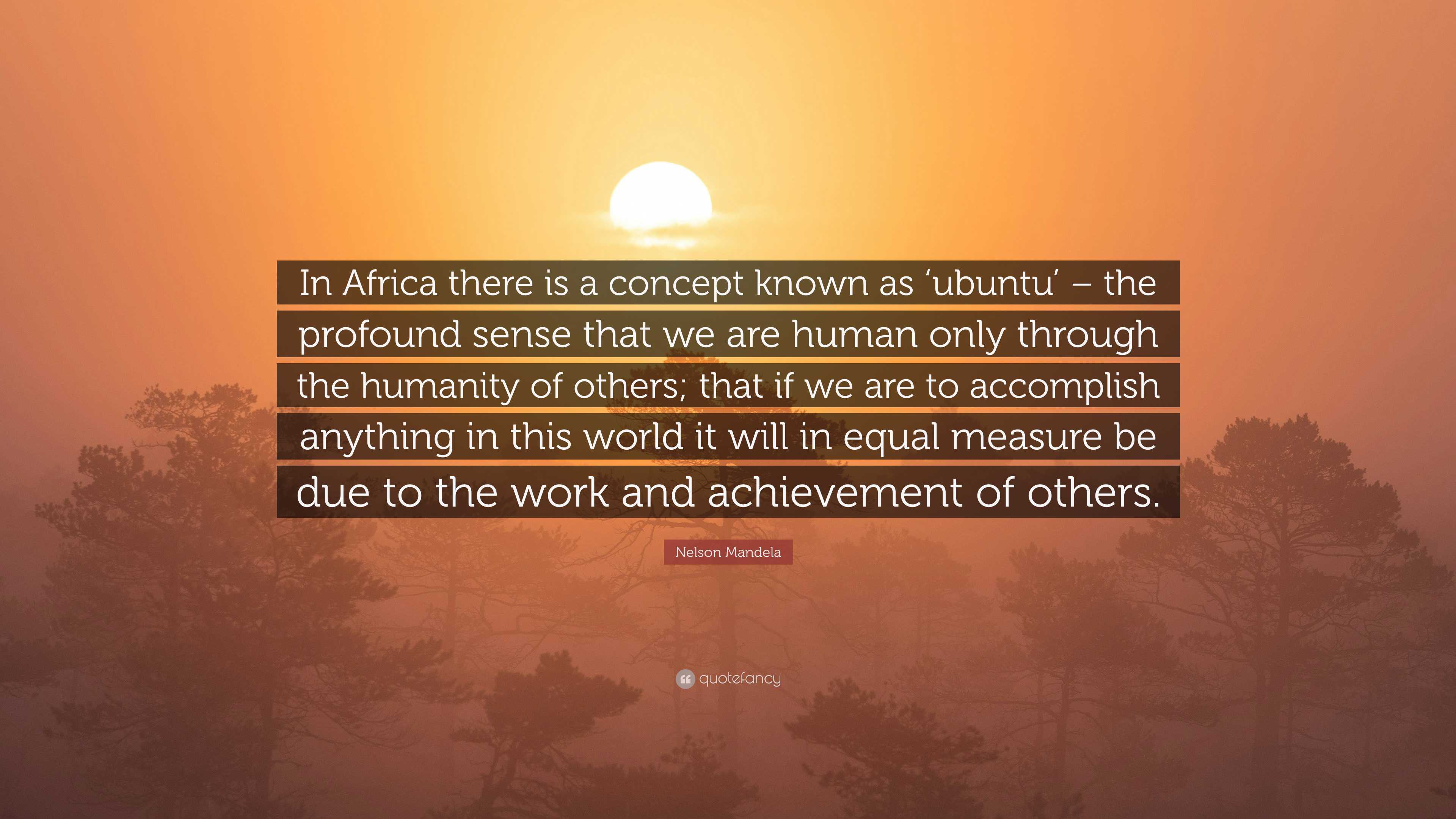 Nelson Mandela Quote: “In Africa there is a concept known as ‘ubuntu ...