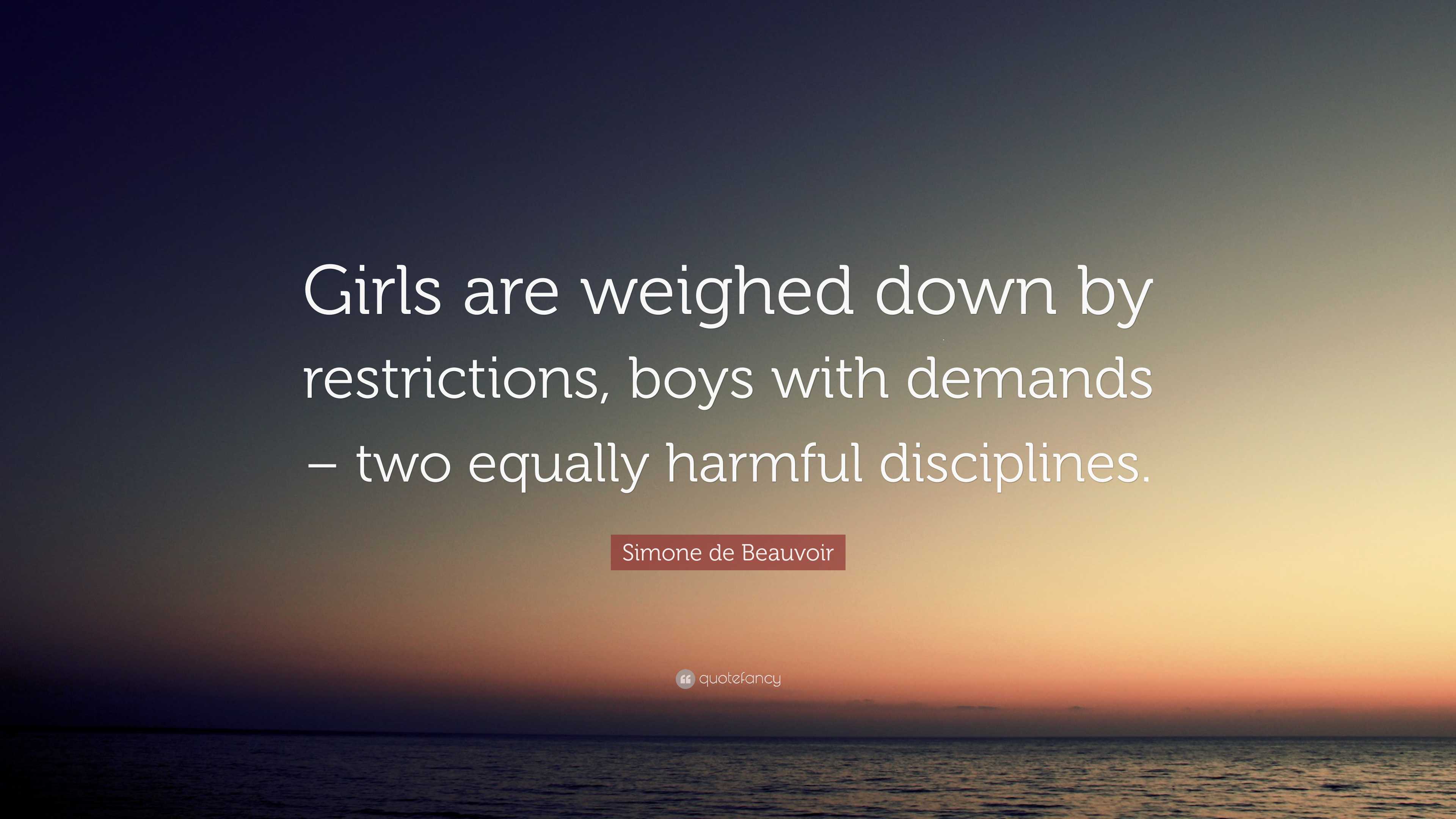 Simone de Beauvoir Quote: “Girls are weighed down by restrictions, boys ...