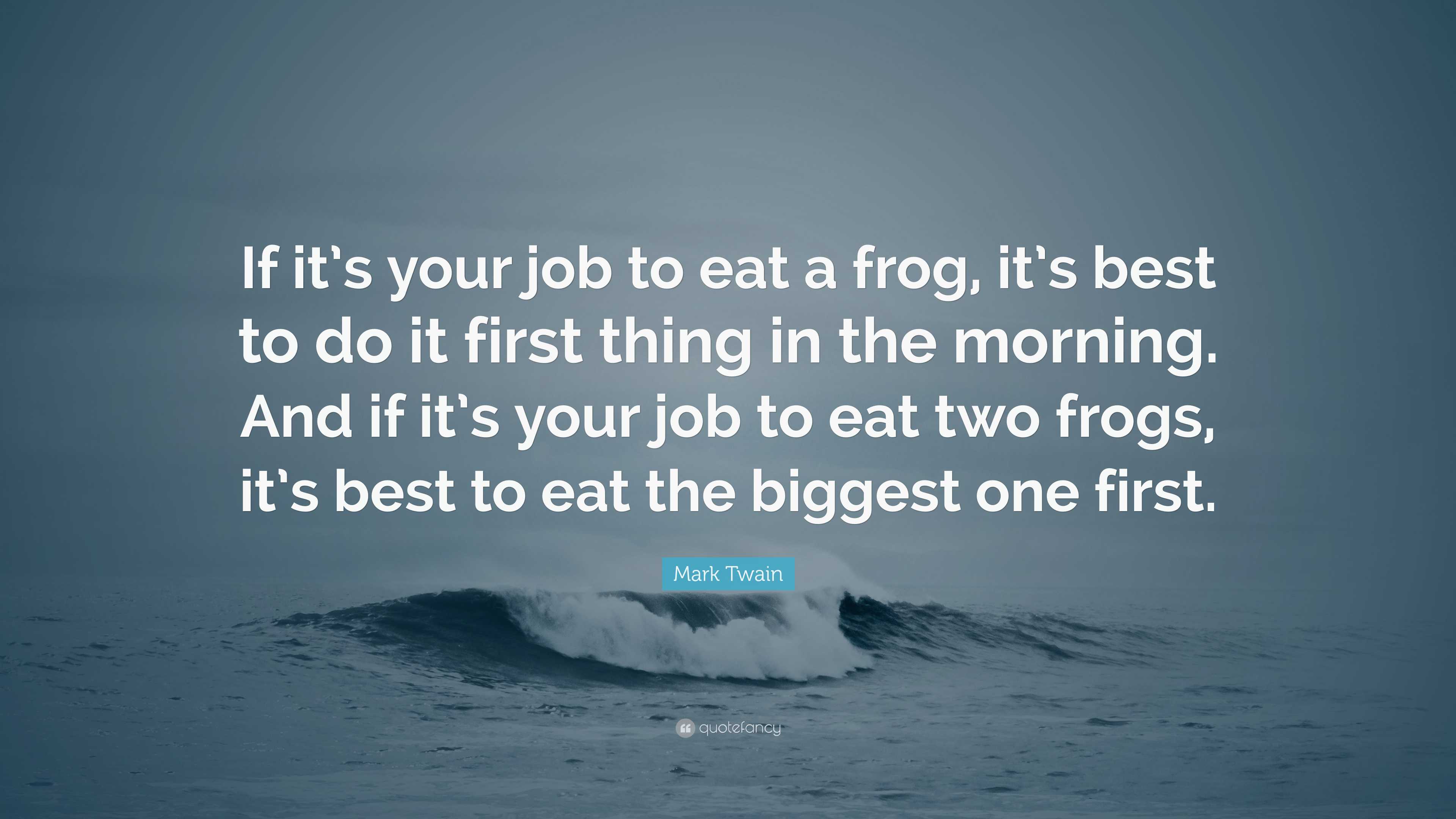 Mark Twain Quote: “If it’s your job to eat a frog, it’s best to do it ...