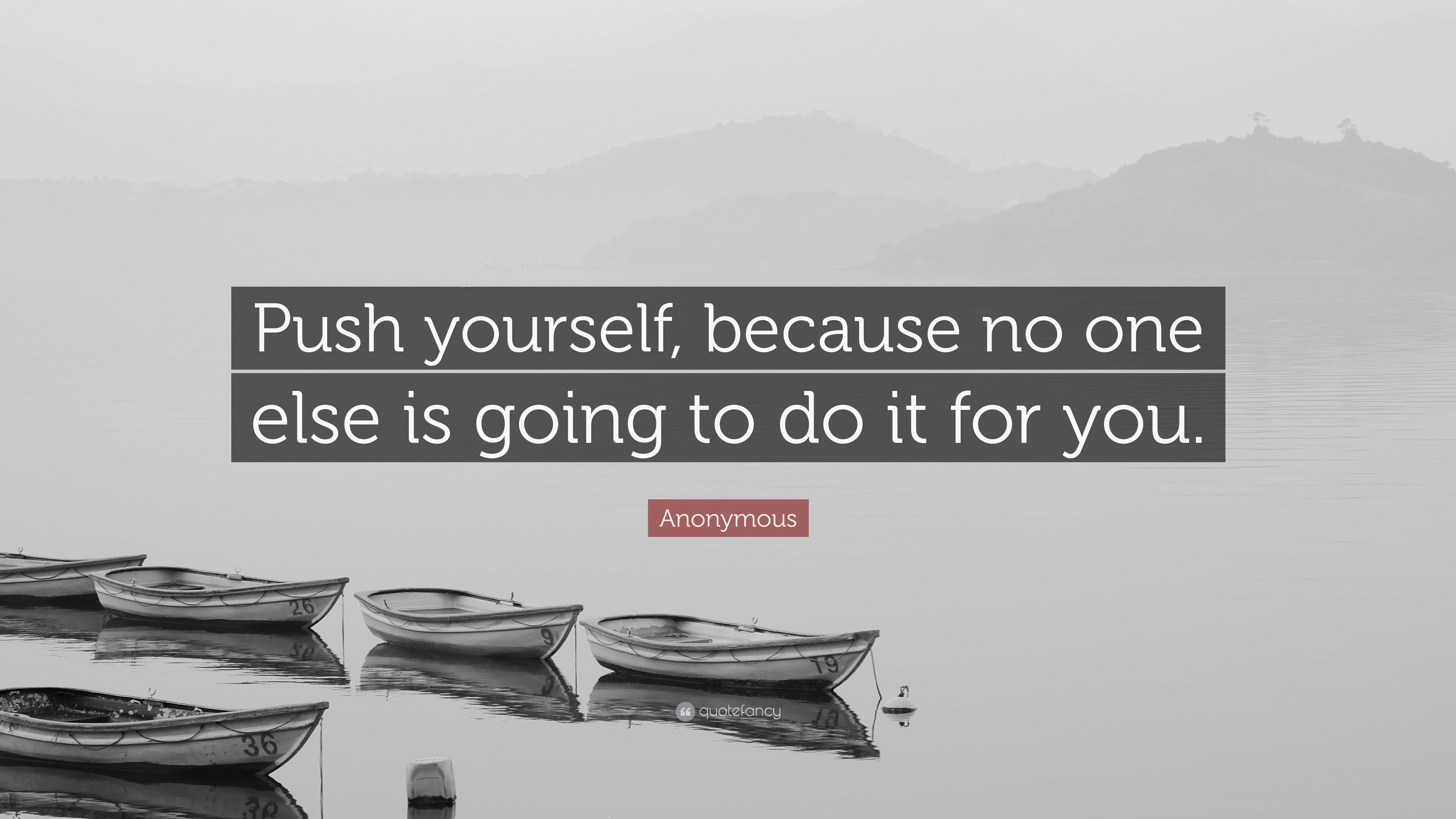 Anonymous Quote: “Push yourself, because no one else is going to do it ...