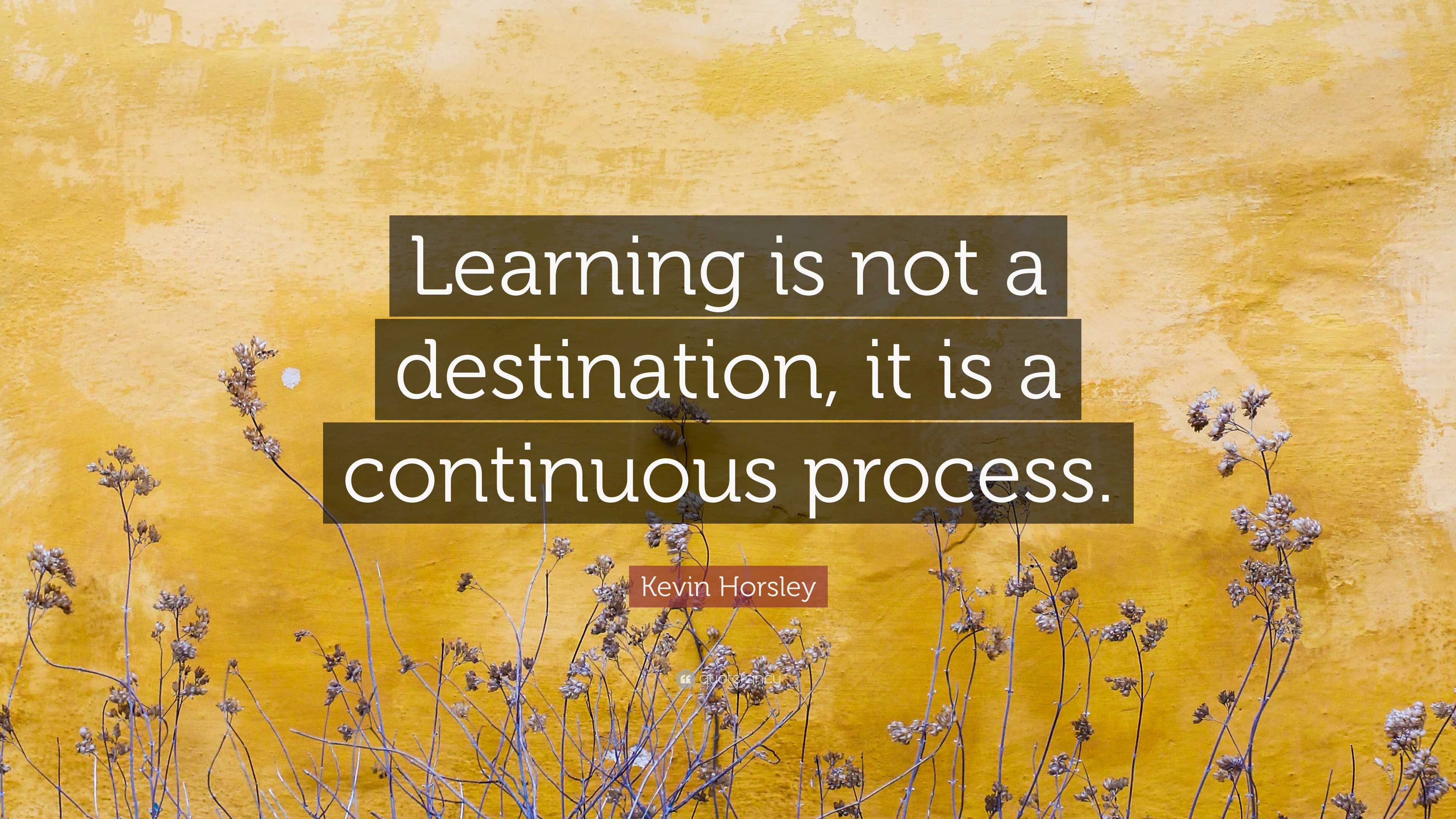 Kevin Horsley Quote: “Learning is not a destination, it is a continuous ...