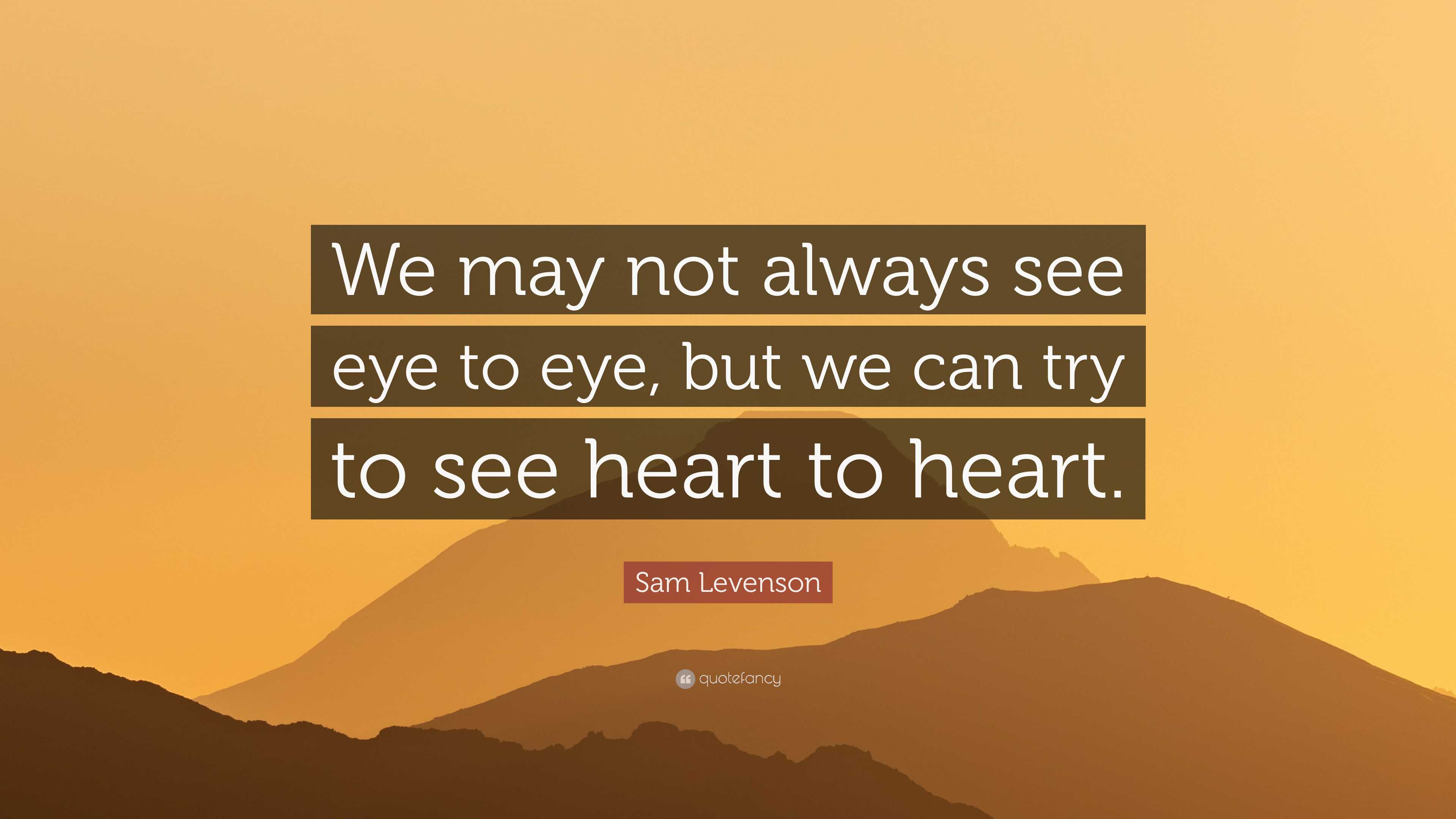 Sam Levenson Quote: “We may not always see eye to eye, but we can try ...
