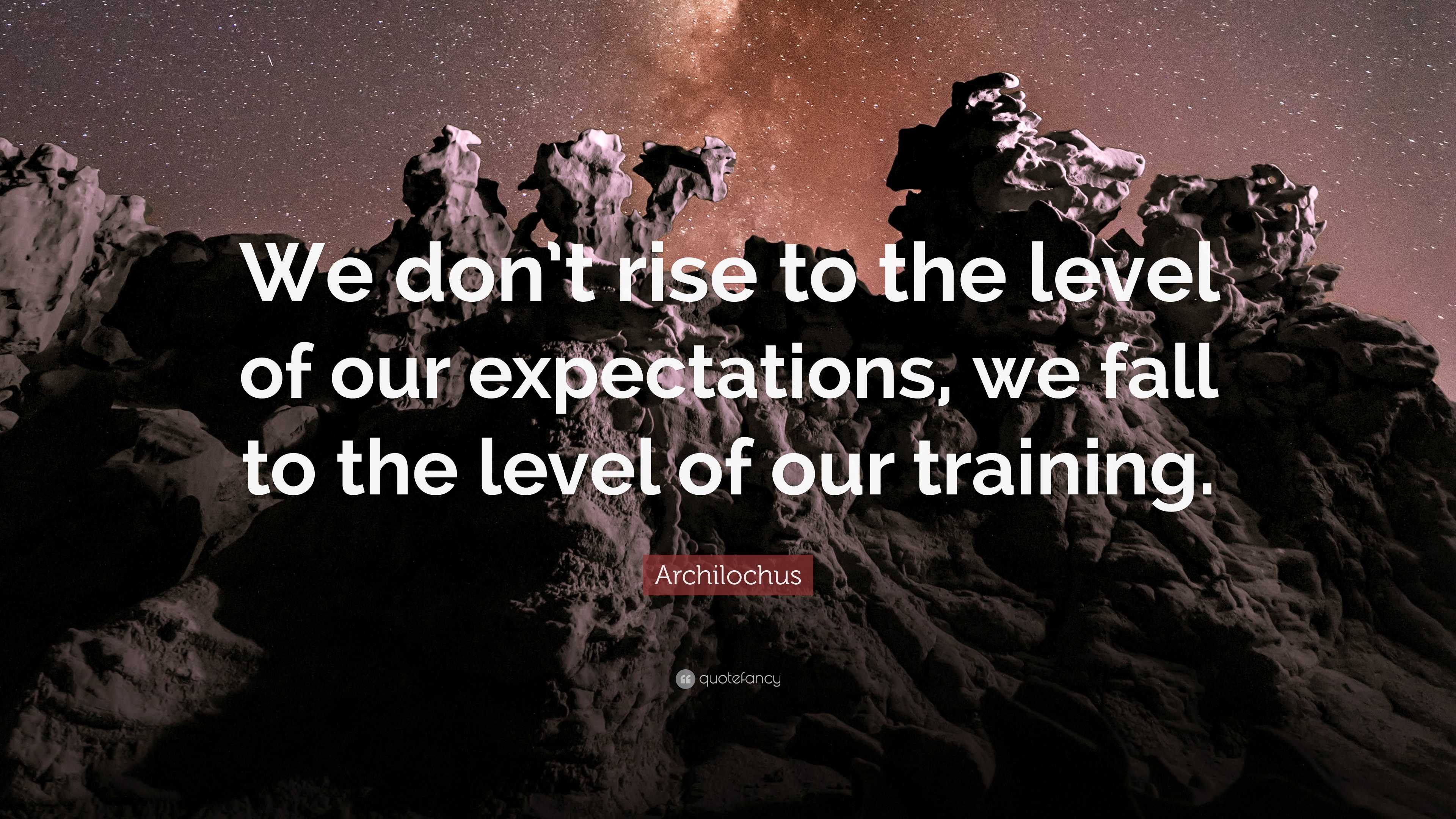 Archilochus Quote: “We don’t rise to the level of our expectations, we ...