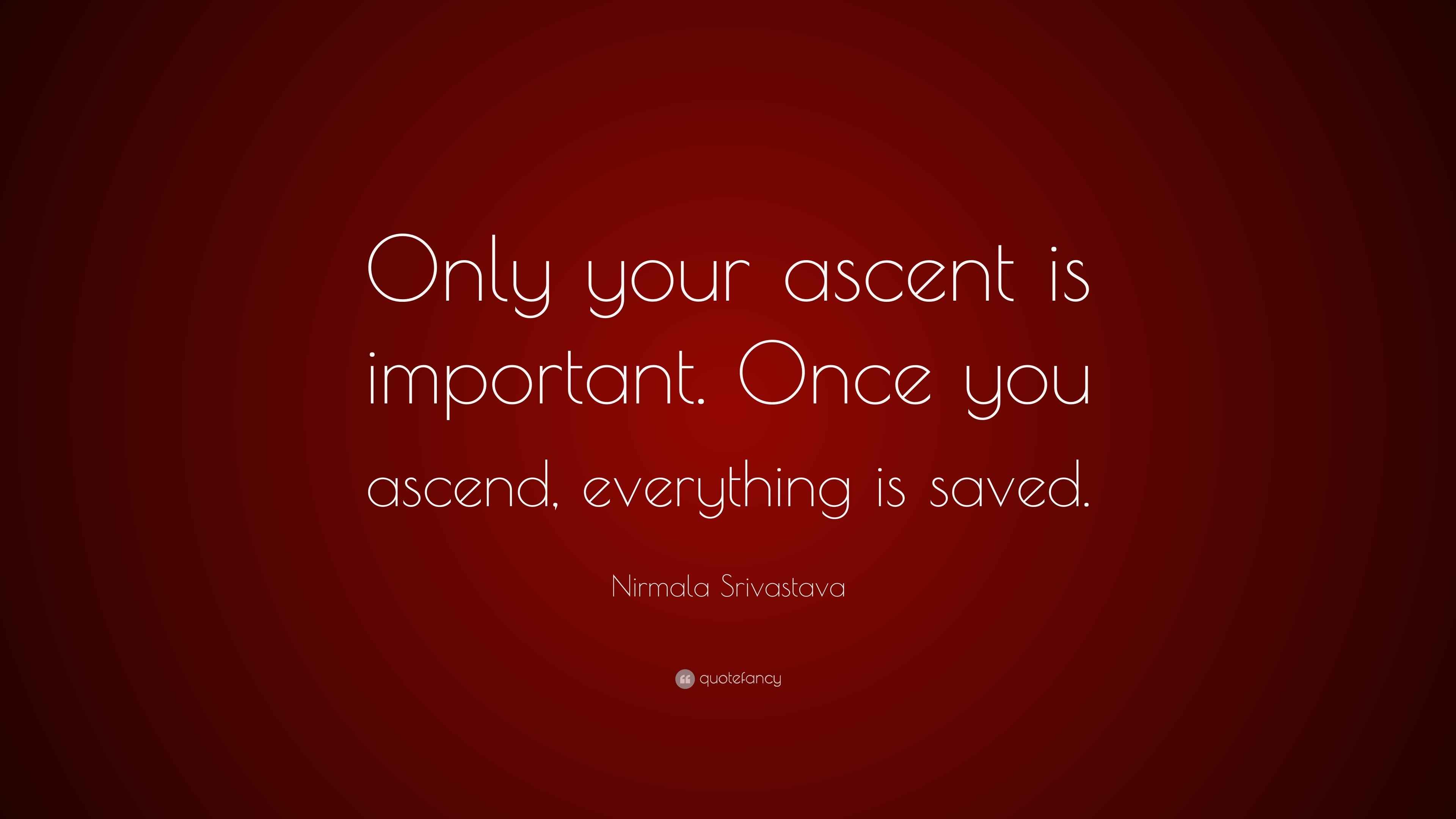 Nirmala Srivastava Quote: “Only your ascent is important. Once you ...