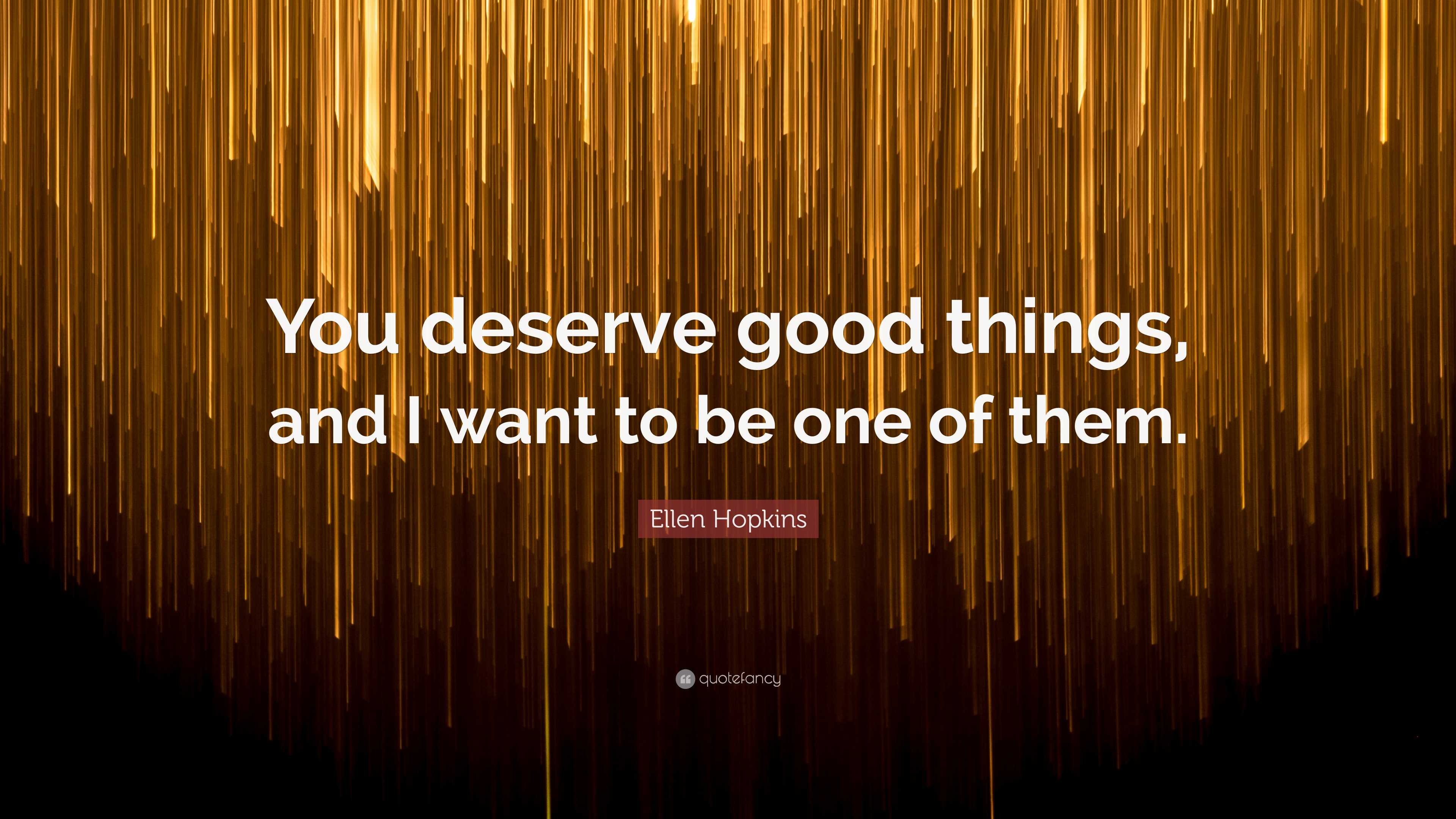 Ellen Hopkins Quote: “You deserve good things, and I want to be one of ...