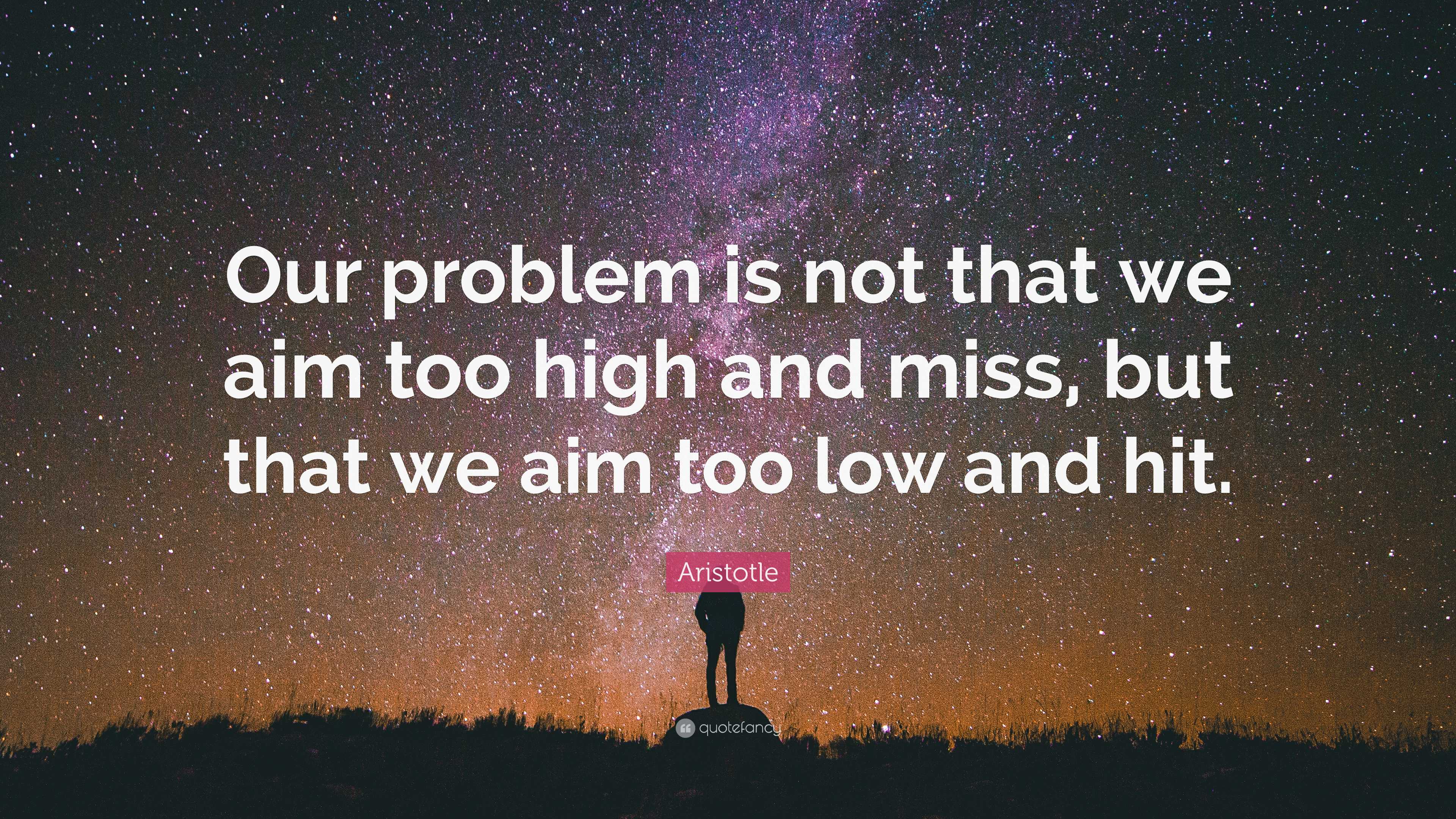 Aristotle Quote: “Our problem is not that we aim too high and miss, but ...
