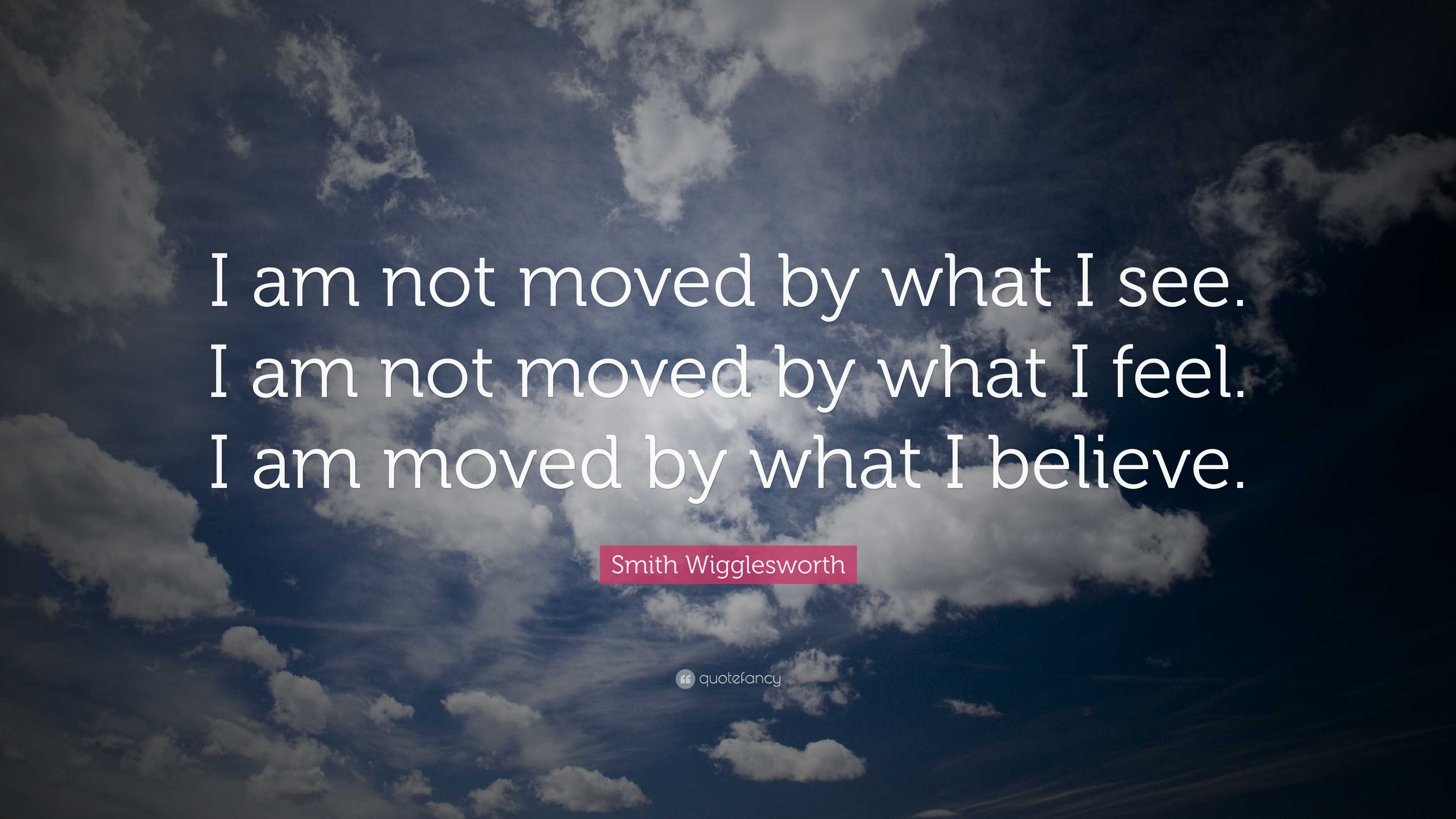 Smith Wigglesworth Quote: “I am not moved by what I see. I am not moved ...