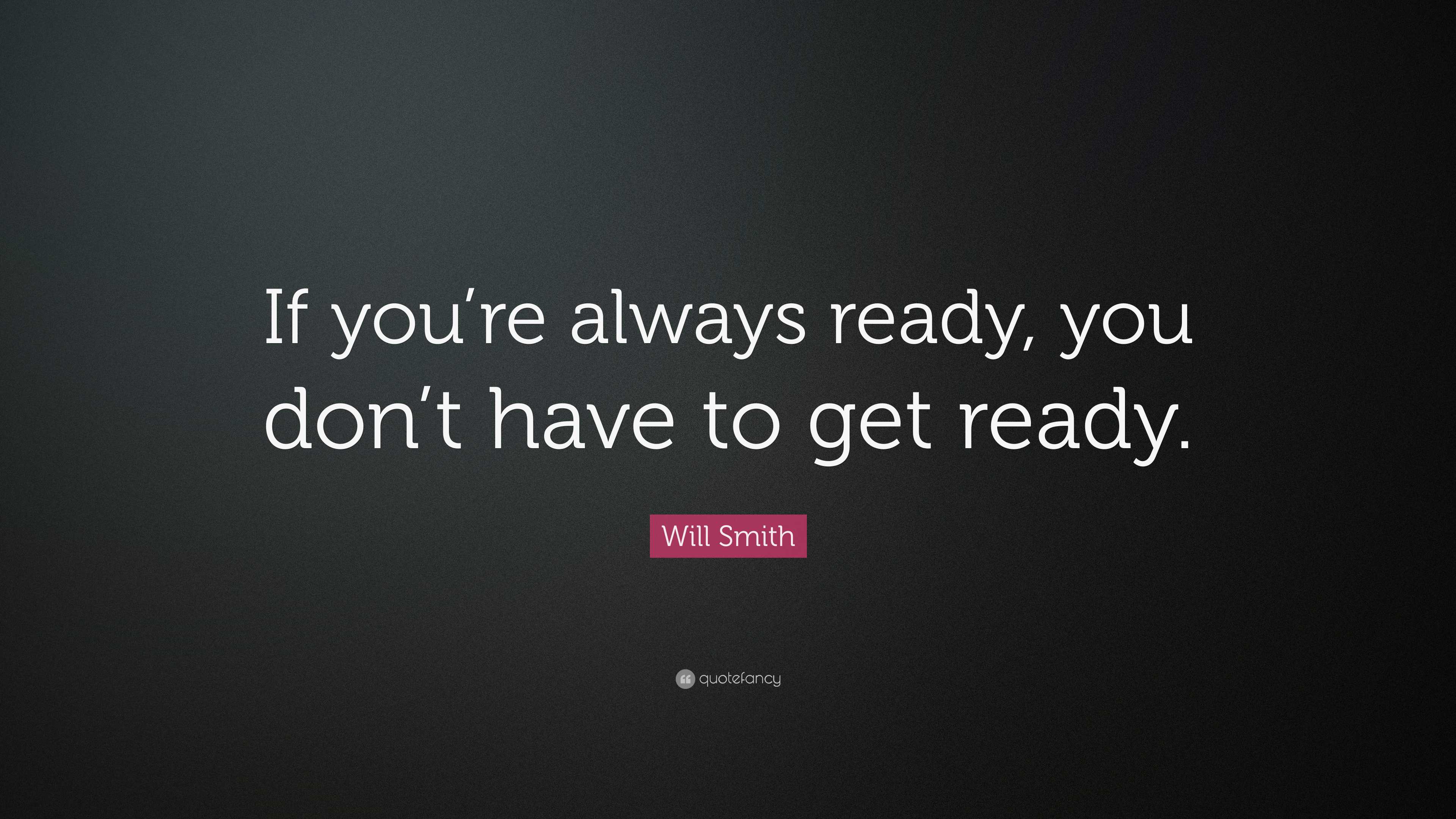 Will Smith Quote: “If you’re always ready, you don’t have to get ready.”