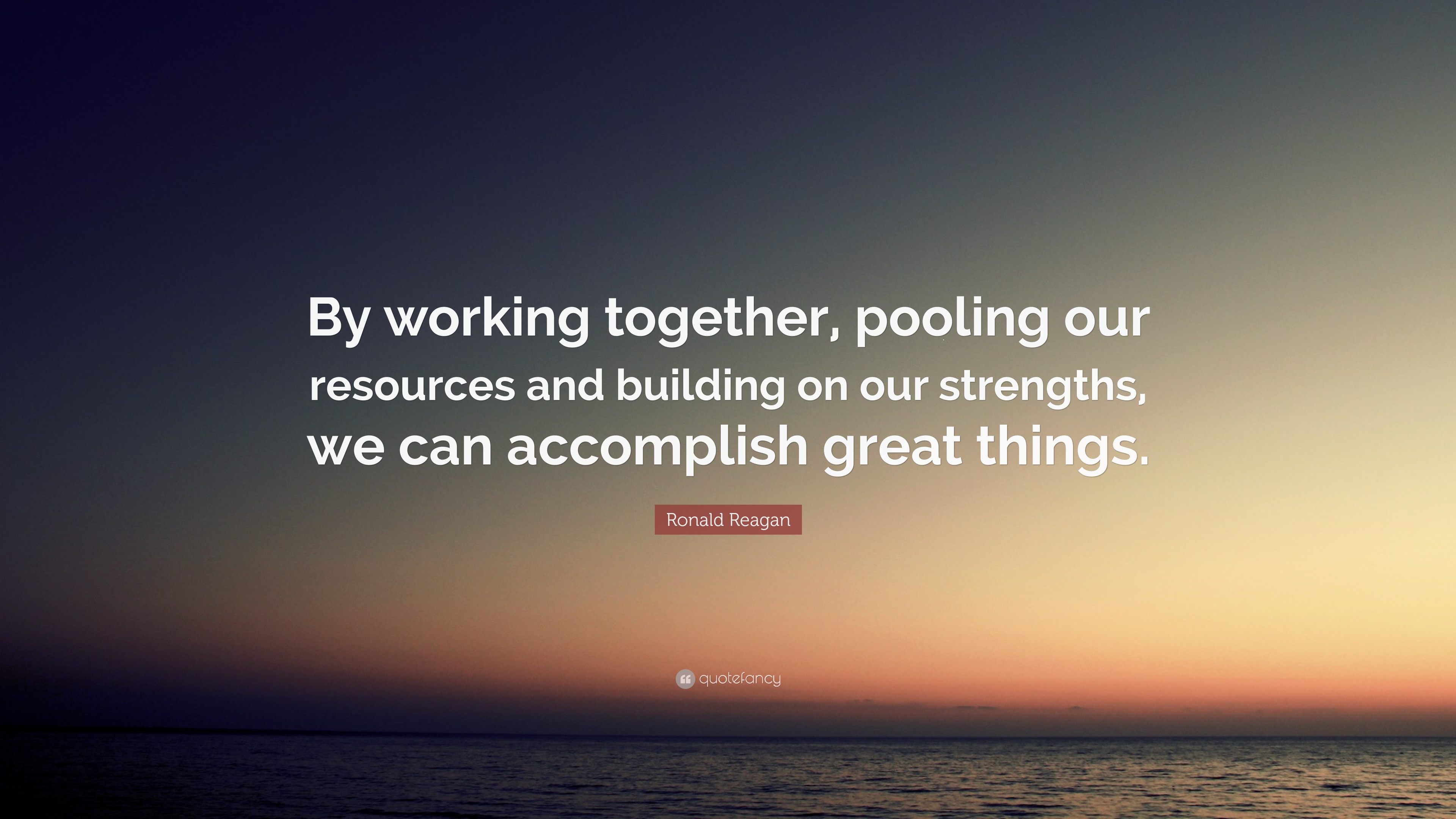 Ronald Reagan Quote: “By working together, pooling our resources and ...