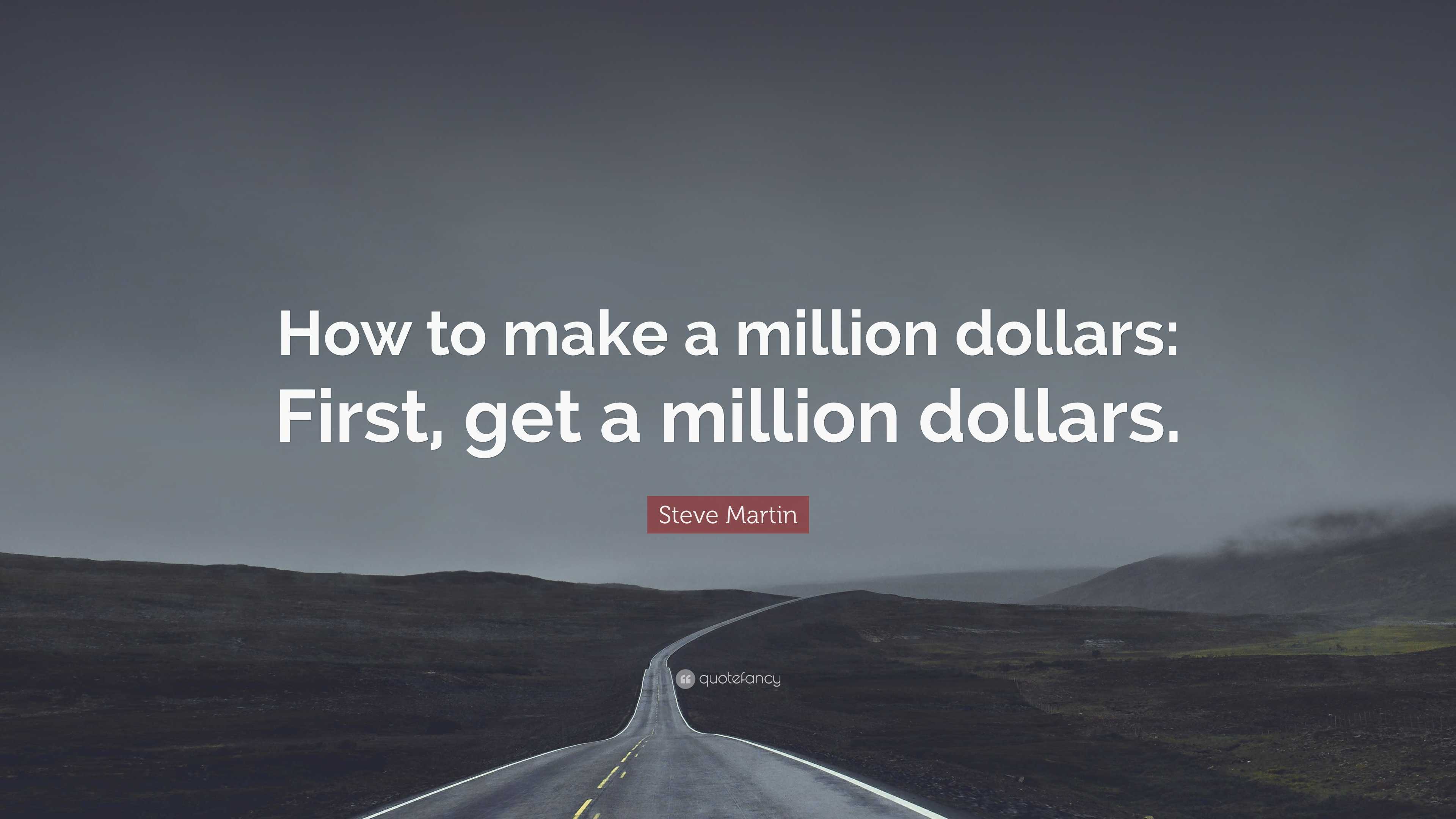 Steve Martin Quote: “How to make a million dollars: First, get a ...