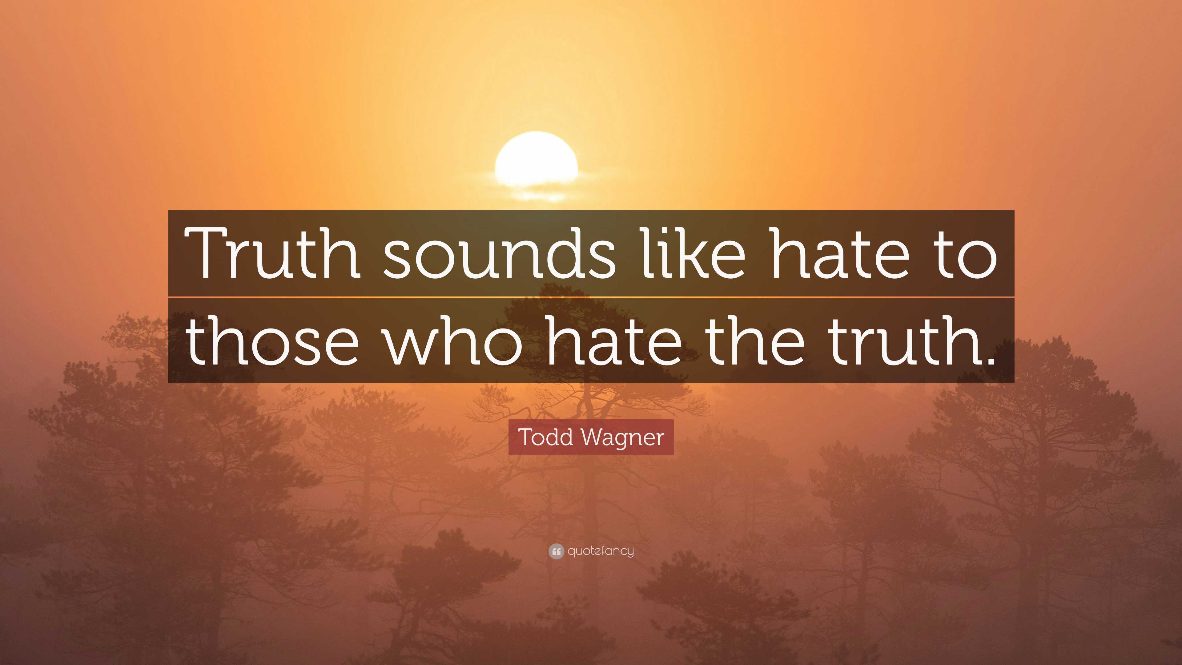 Todd Wagner Quote: “Truth sounds like hate to those who hate the truth.”