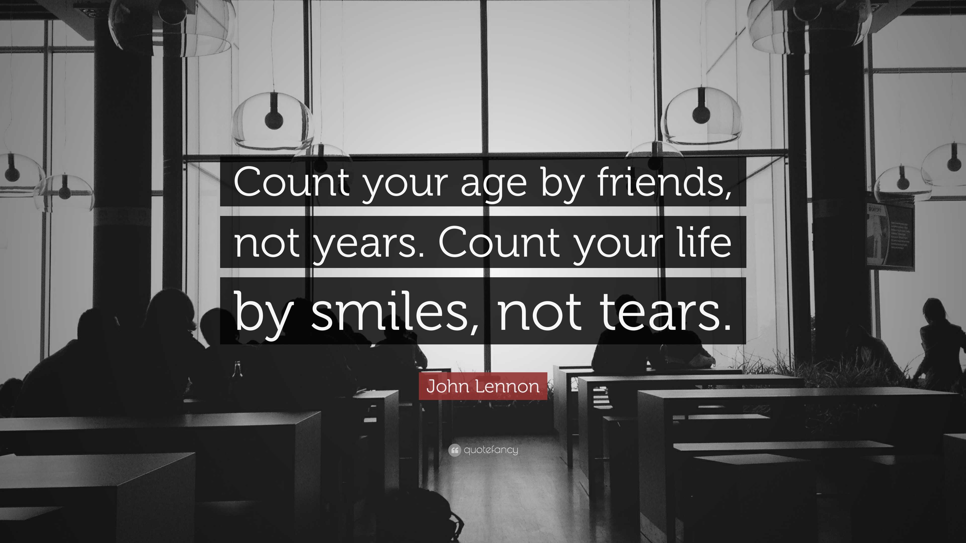 John Lennon Quote: “Count your age by friends, not years. Count your ...