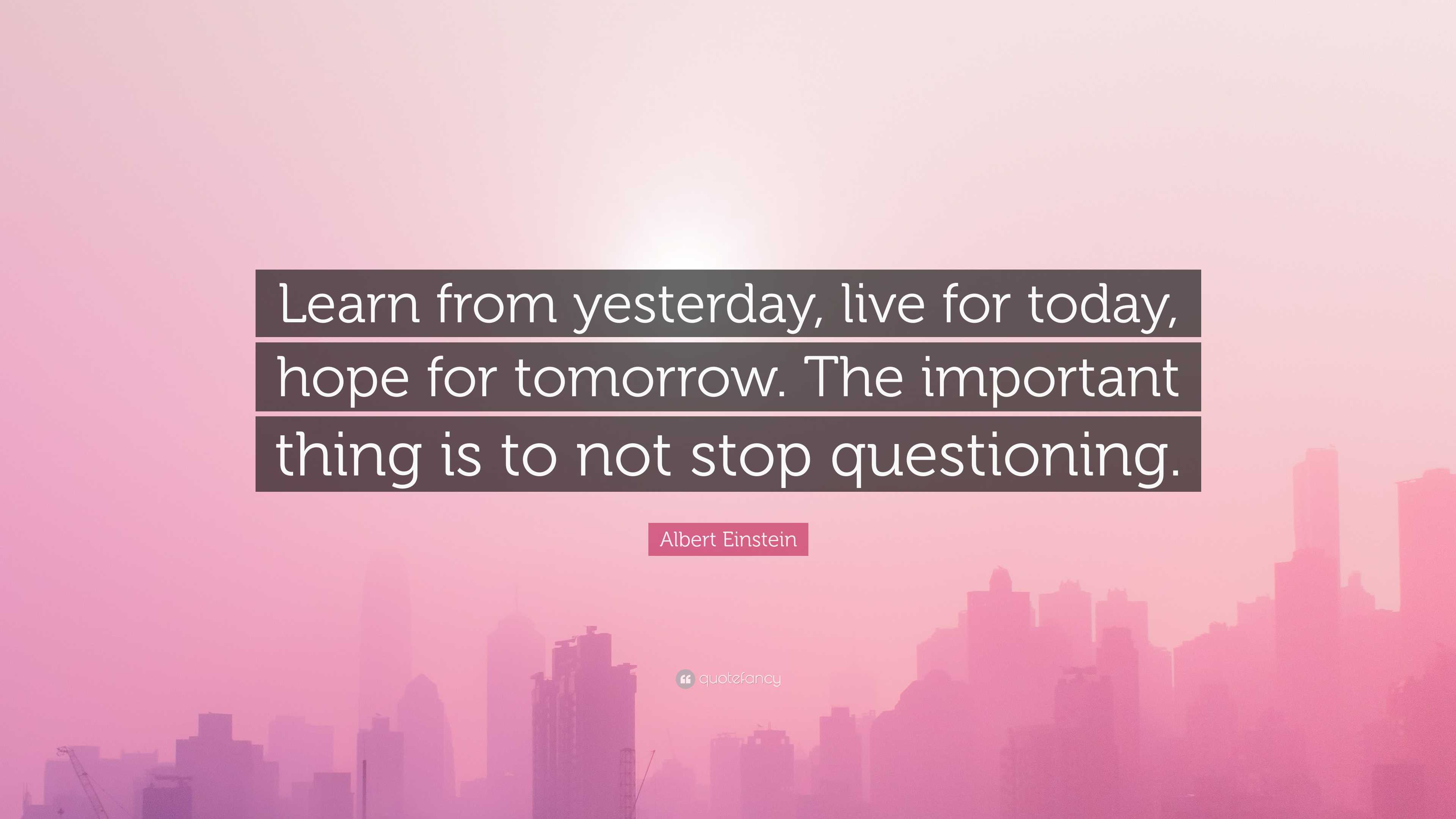 Albert Einstein Quote: “Learn from yesterday, live for today, hope for ...