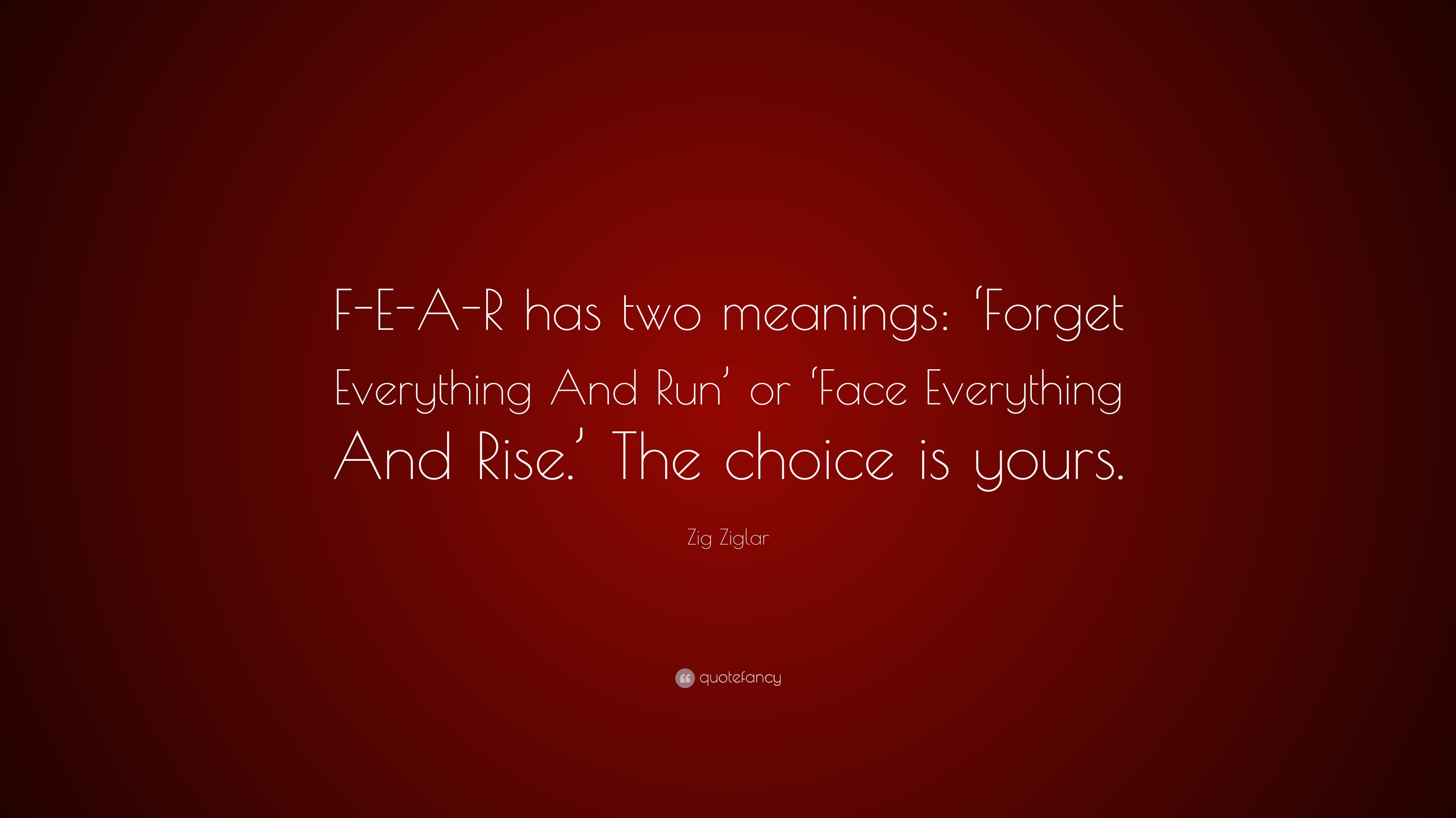 Zig Ziglar Quote: “F-E-A-R has two meanings: ‘Forget Everything And Run ...