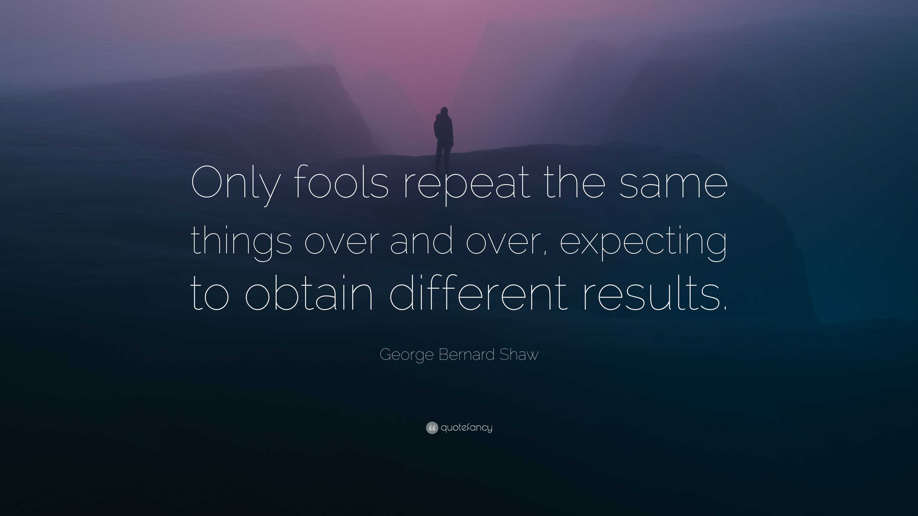 George Bernard Shaw Quote: “Only fools repeat the same things over and ...