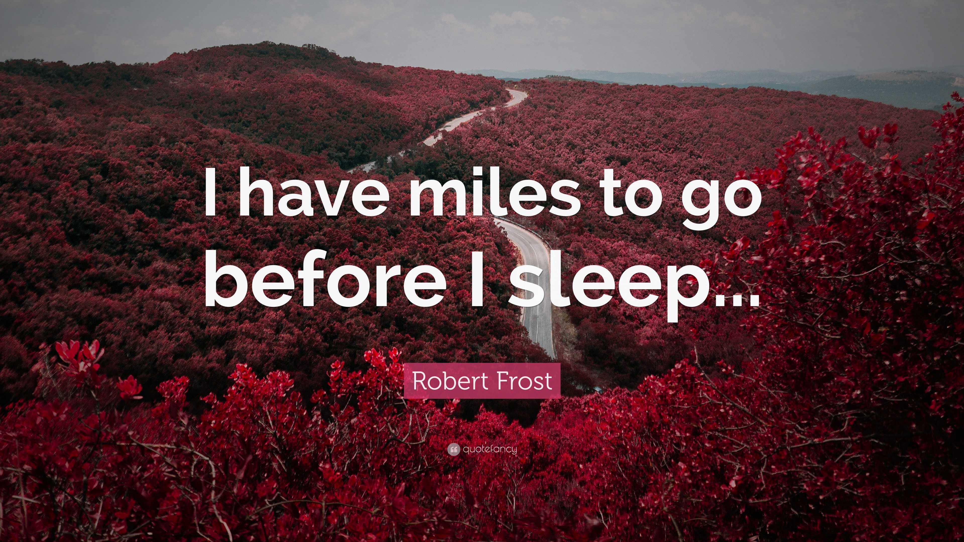 Robert Frost Quote: “I have miles to go before I sleep...”