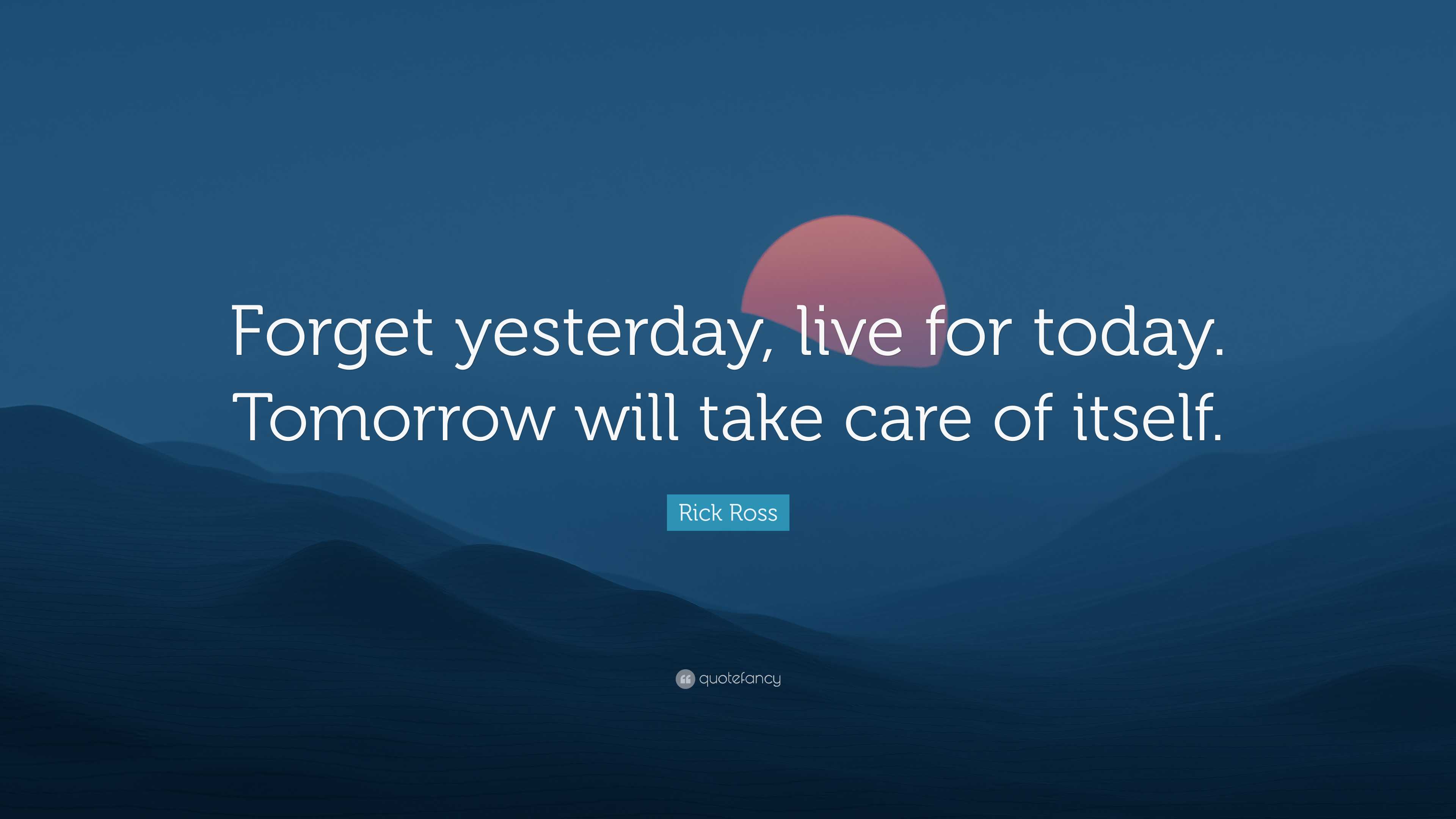 Rick Ross Quote: “Forget yesterday, live for today. Tomorrow will take ...