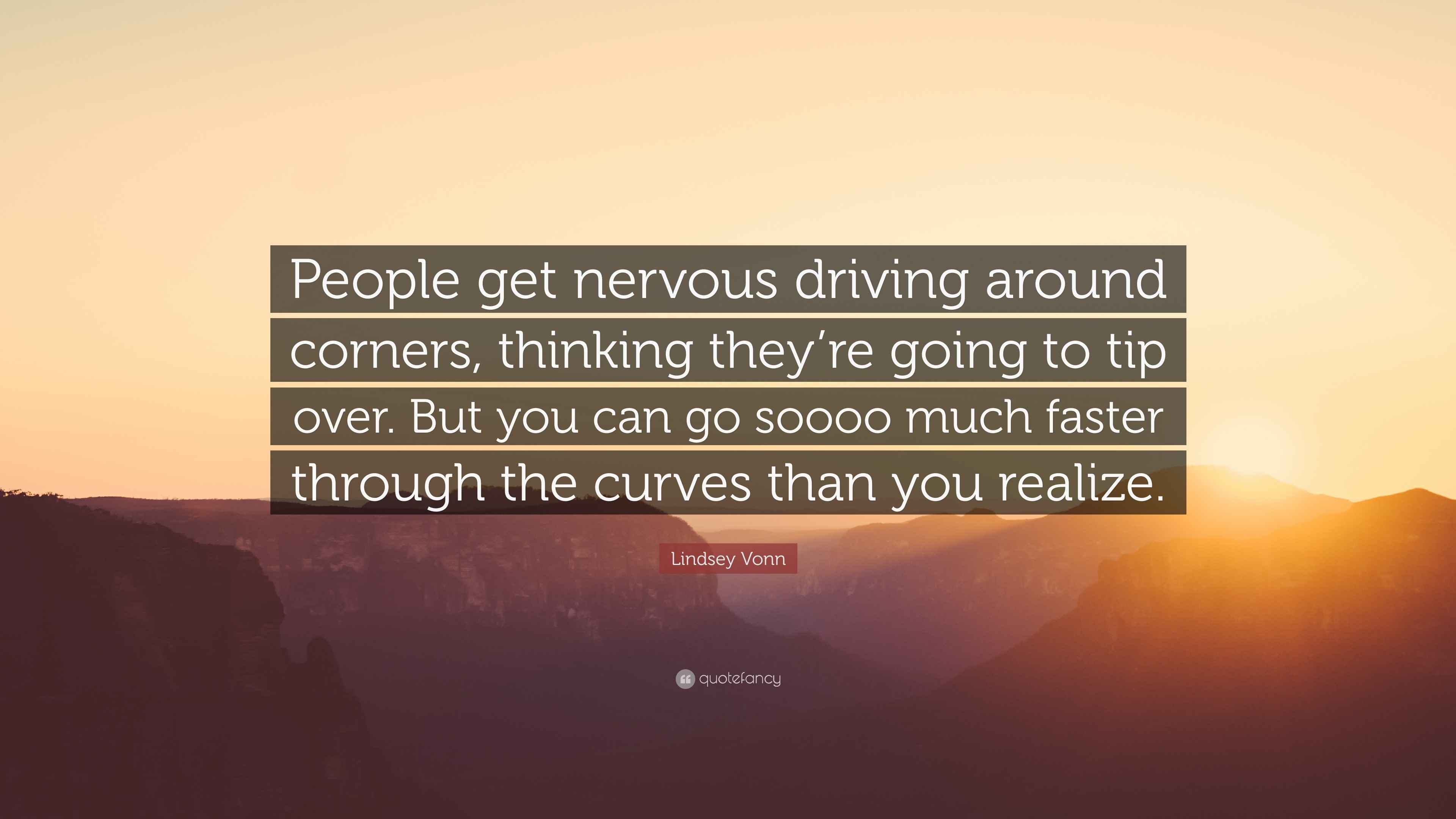 Lindsey Vonn Quote: “People get nervous driving around corners ...