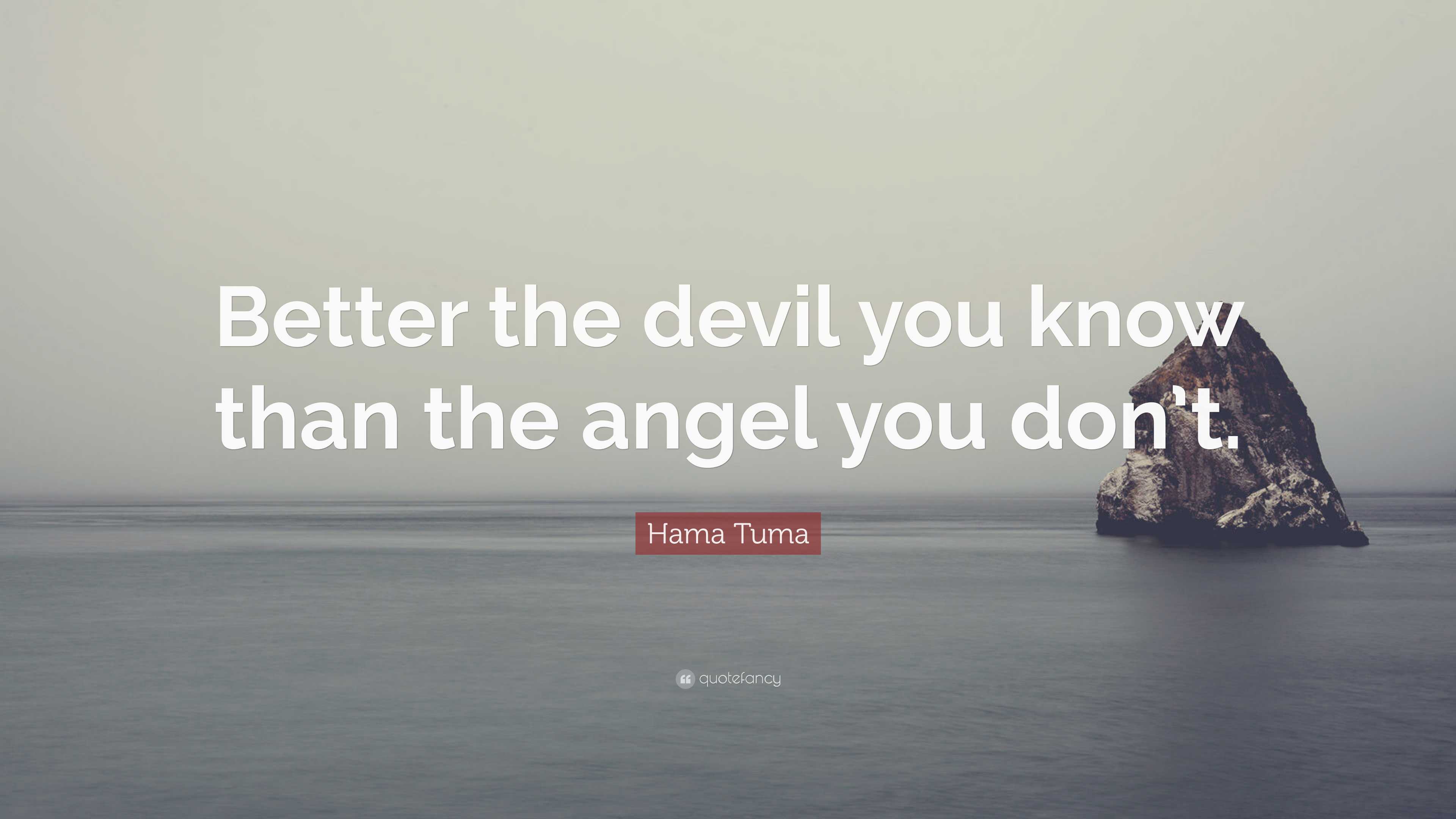 Hama Tuma Quote: “Better the devil you know than the angel you don’t.”