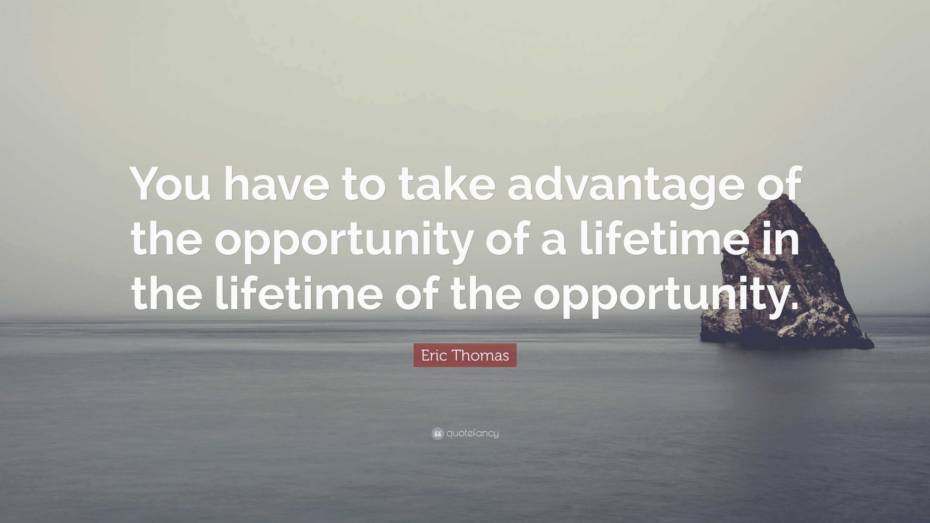 Eric Thomas Quote: “You have to take advantage of the opportunity of a ...