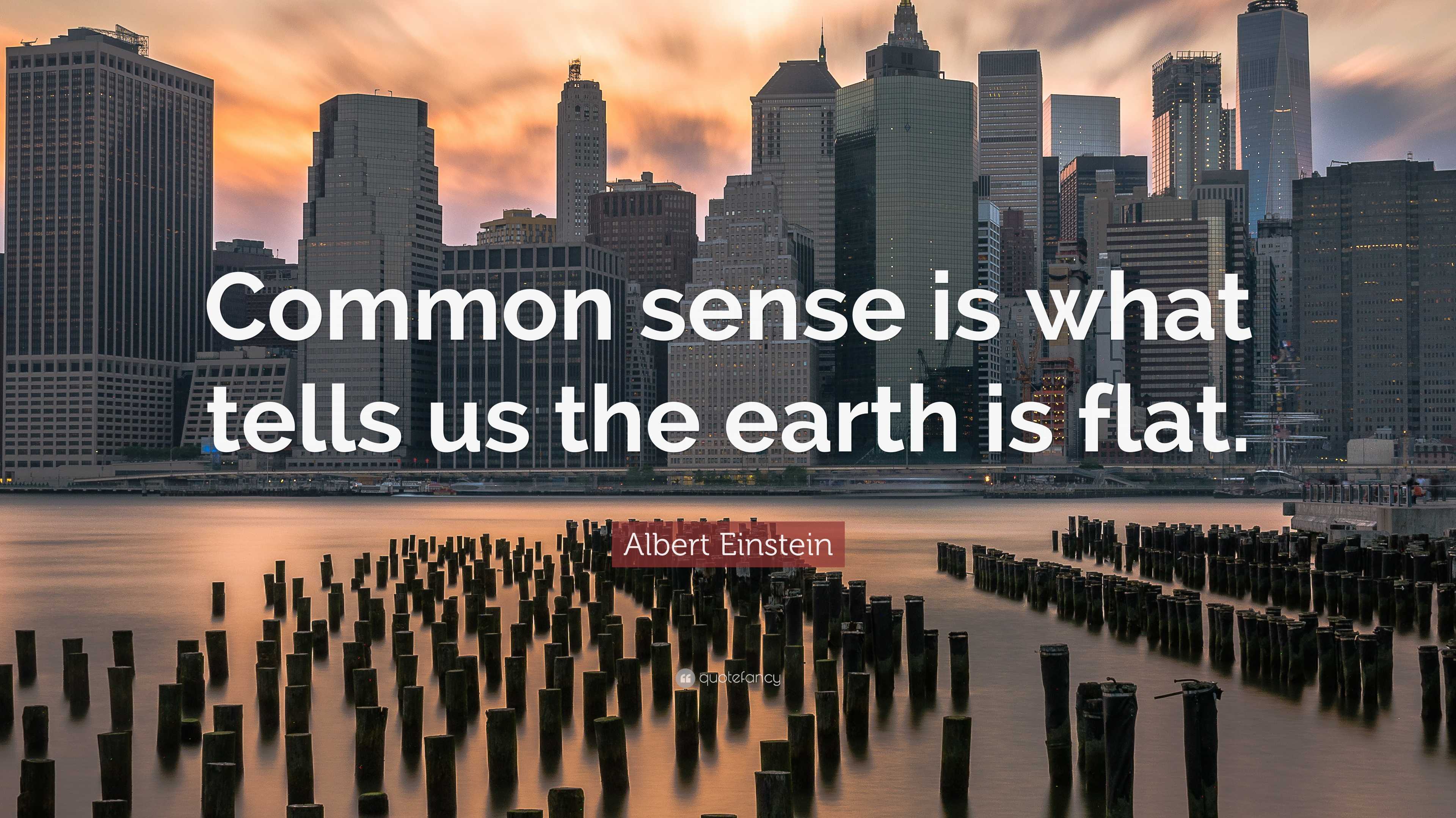 Albert Einstein Quote: “Common sense is what tells us the earth is flat.”