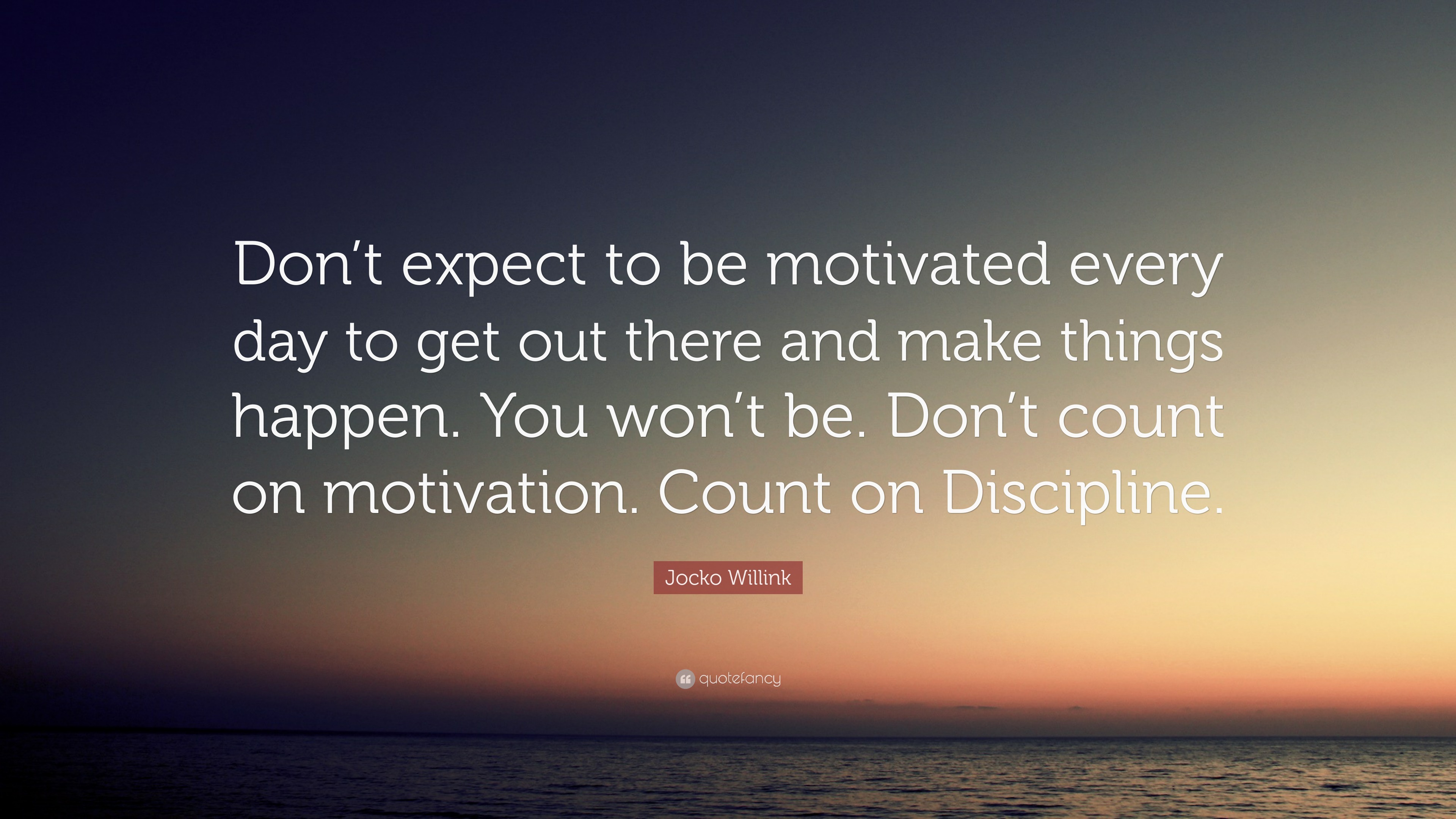 Jocko Willink Quote: “Don’t expect to be motivated every day to get out ...