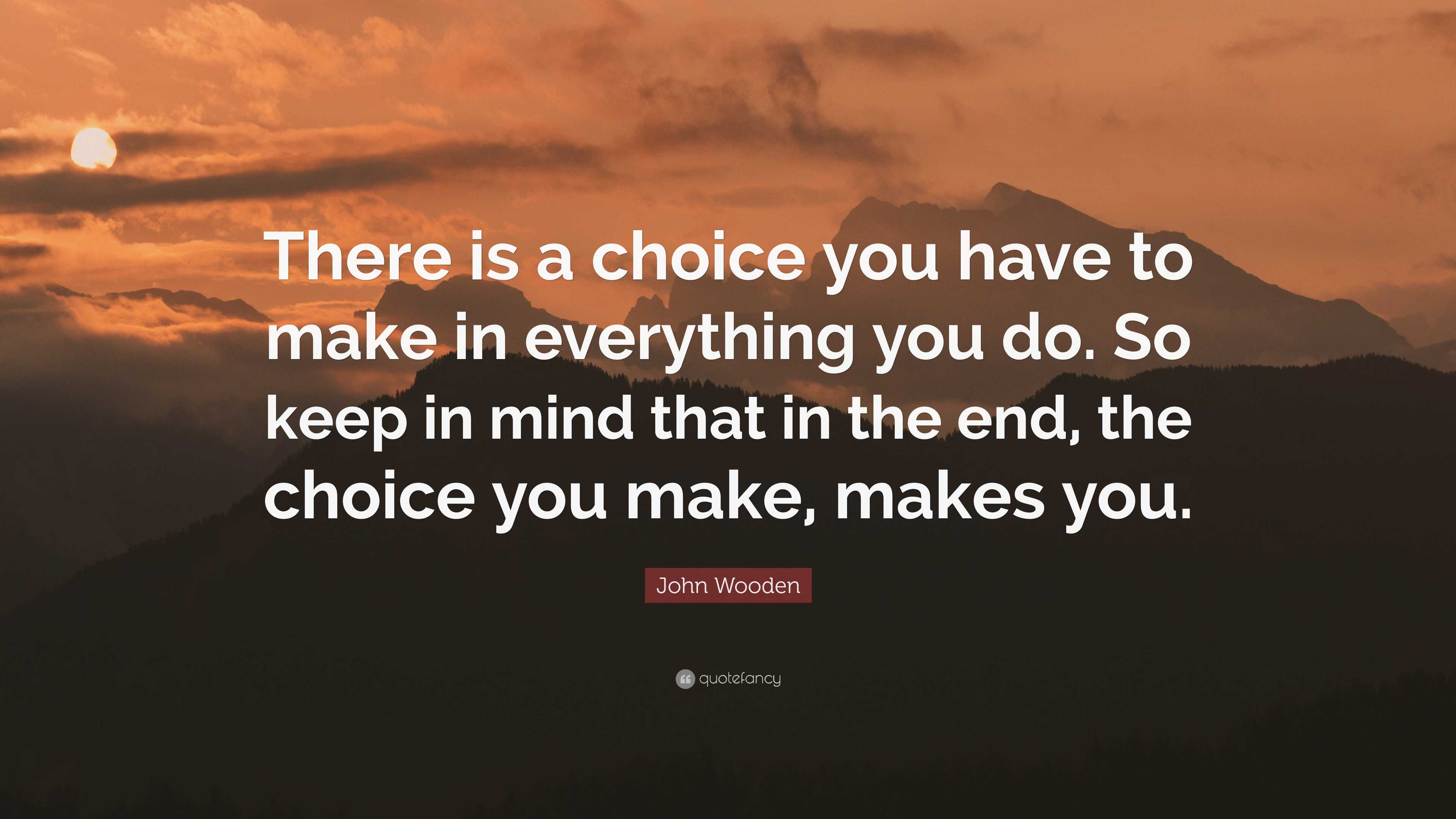 John Wooden Quote: “There is a choice you have to make in everything ...