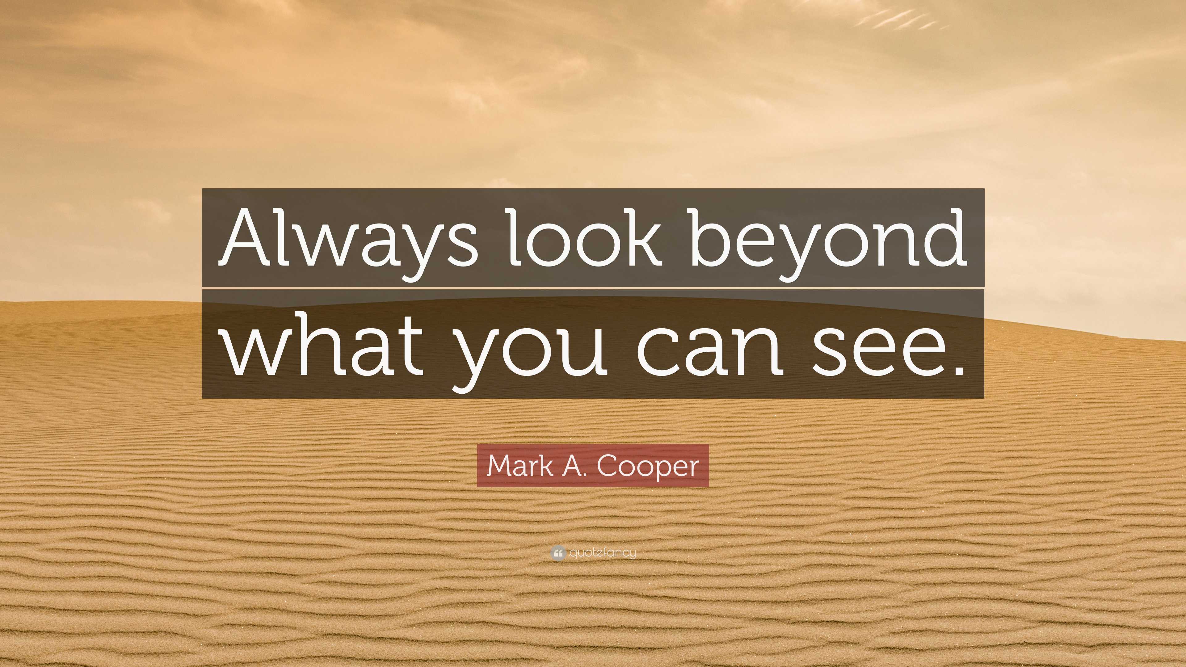Mark A. Cooper Quote: “Always look beyond what you can see.”