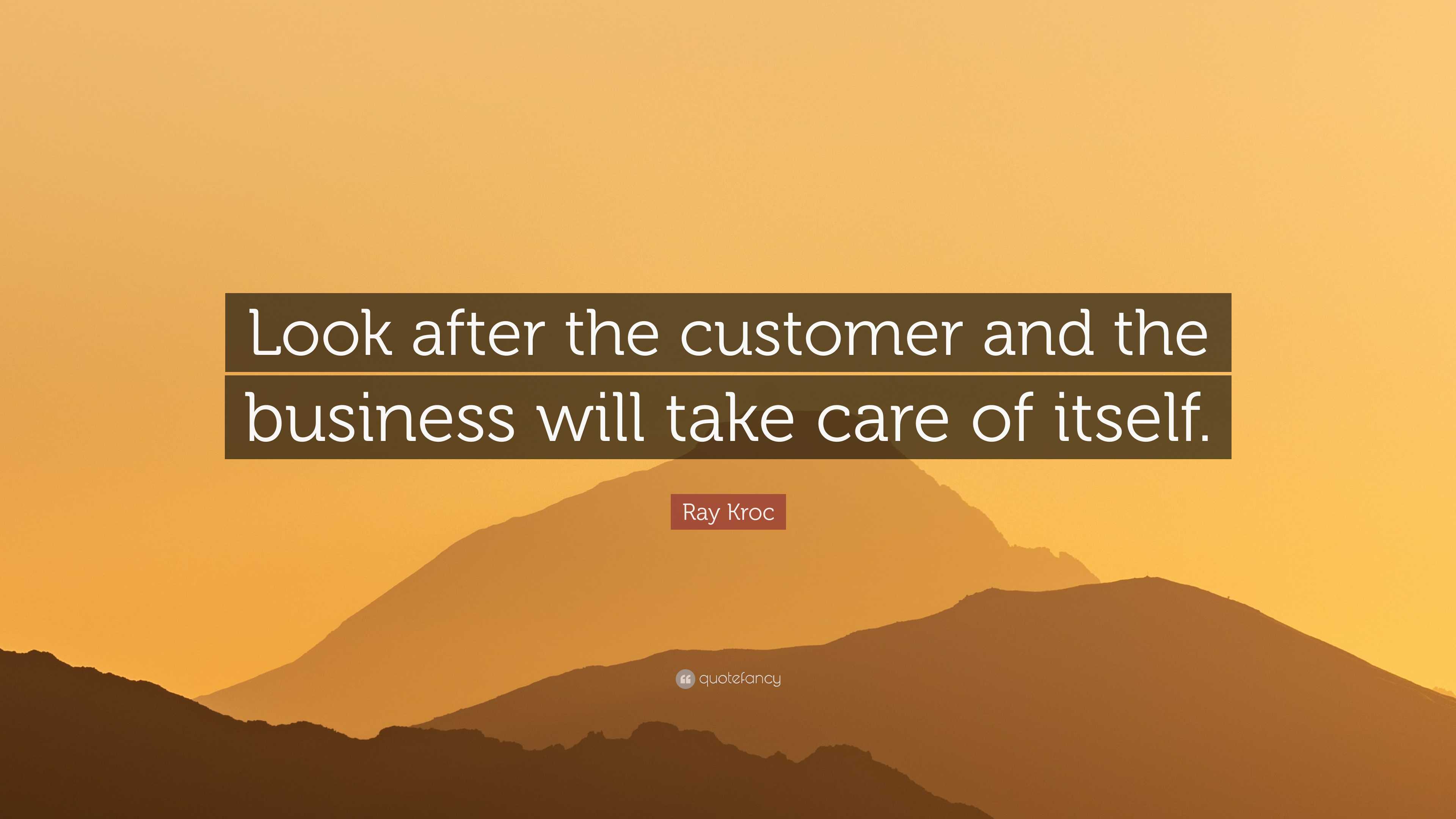 Ray Kroc Quote: “Look after the customer and the business will take ...