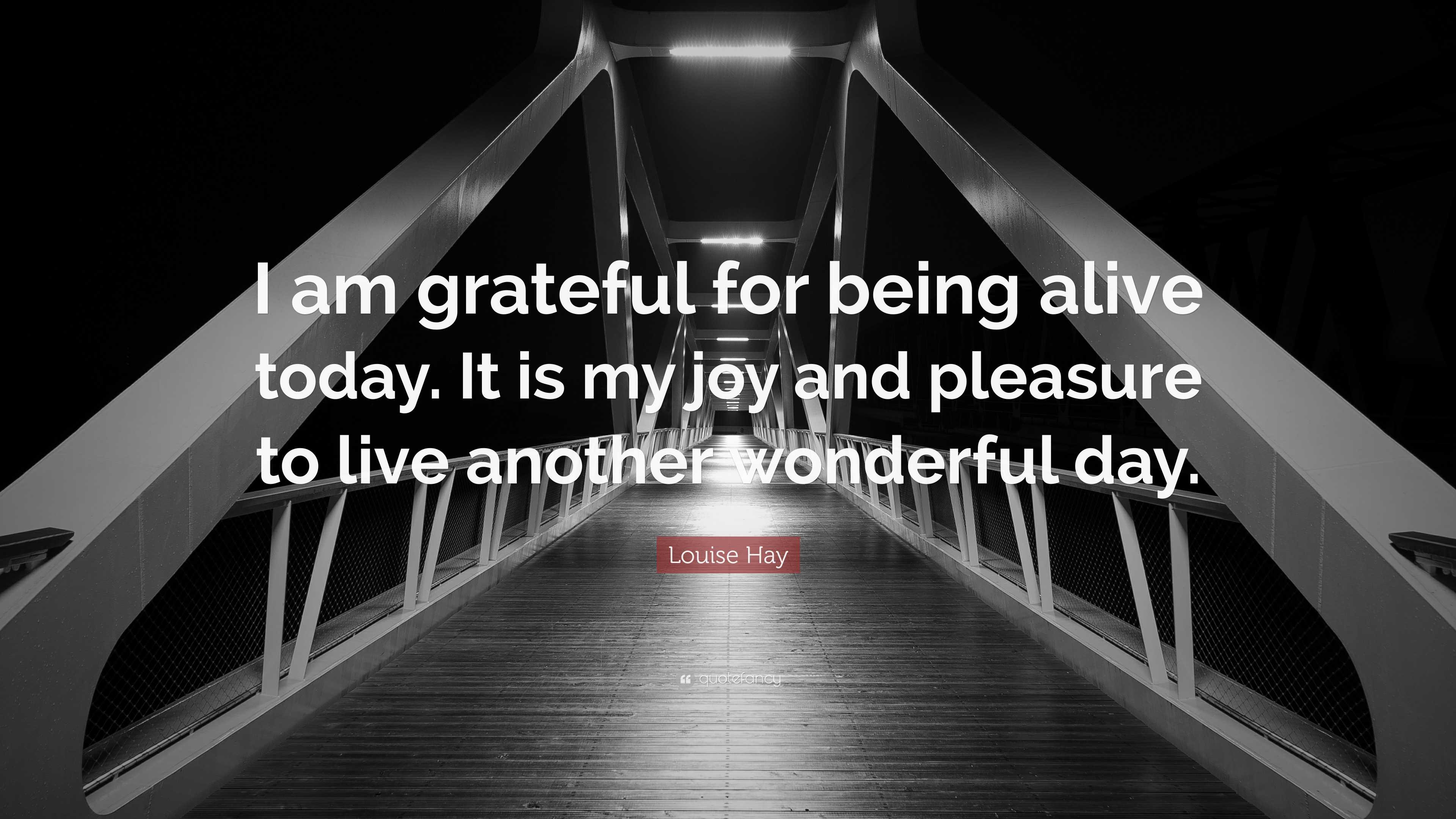 Louise Hay Quote: “I am grateful for being alive today. It is my joy ...