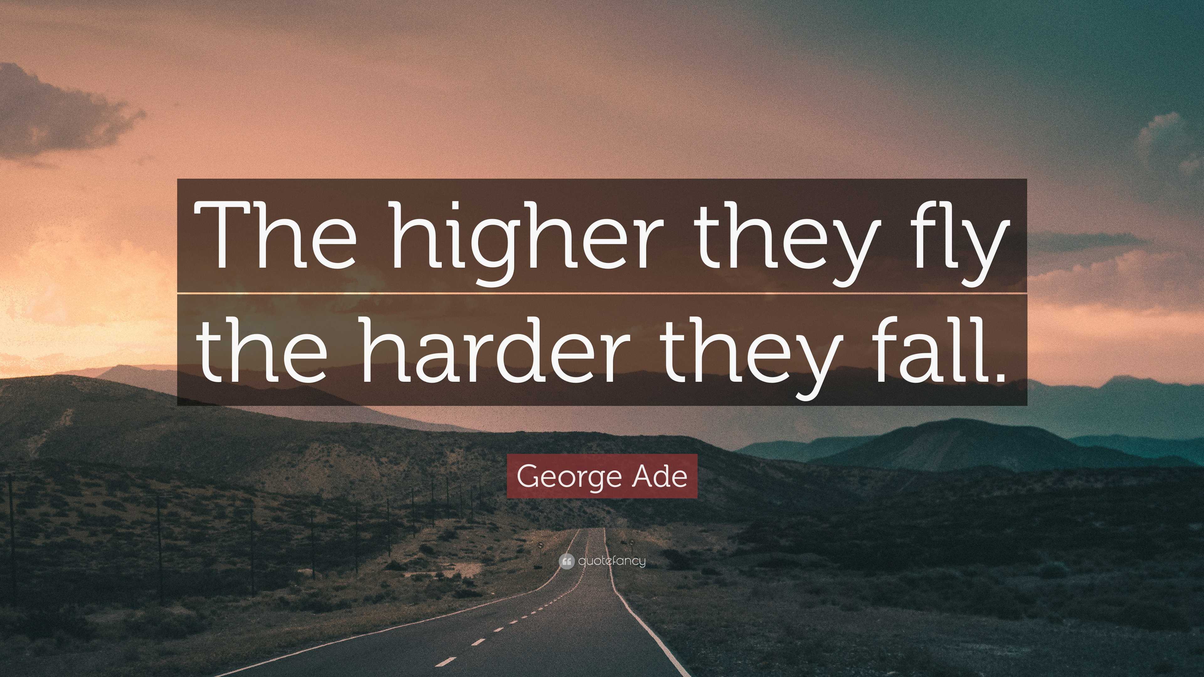 George Ade Quote: “The higher they fly the harder they fall.”