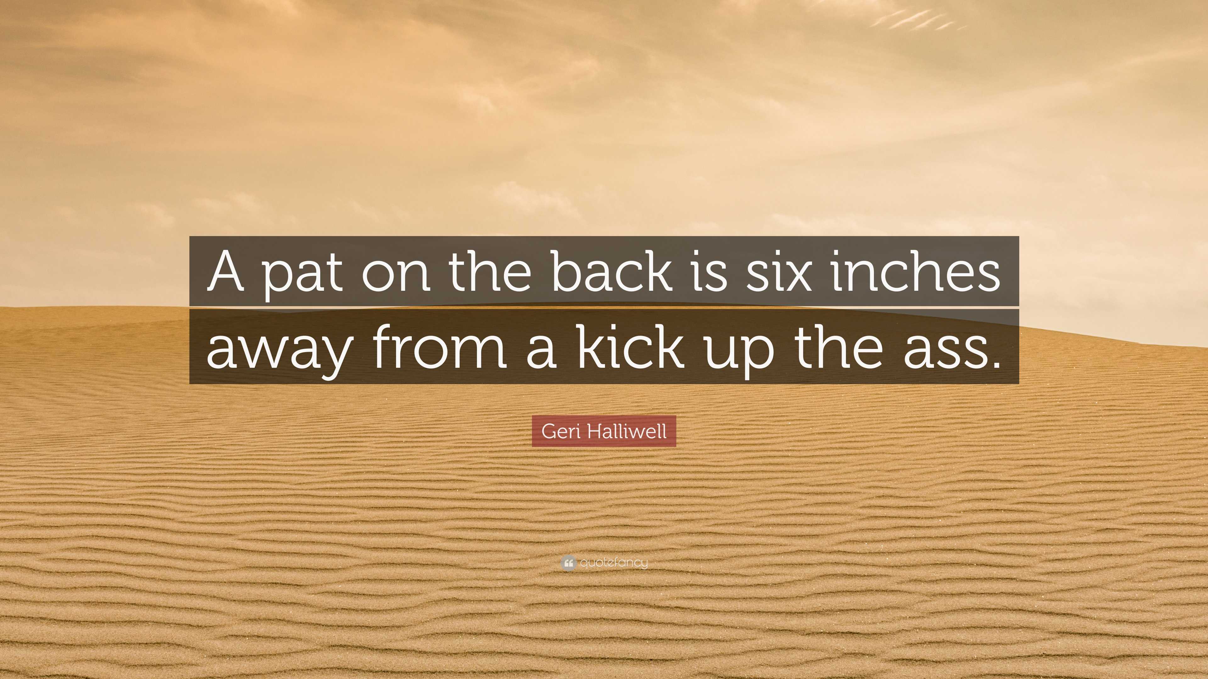 Geri Halliwell Quote: “A pat on the back is six inches away from a kick ...