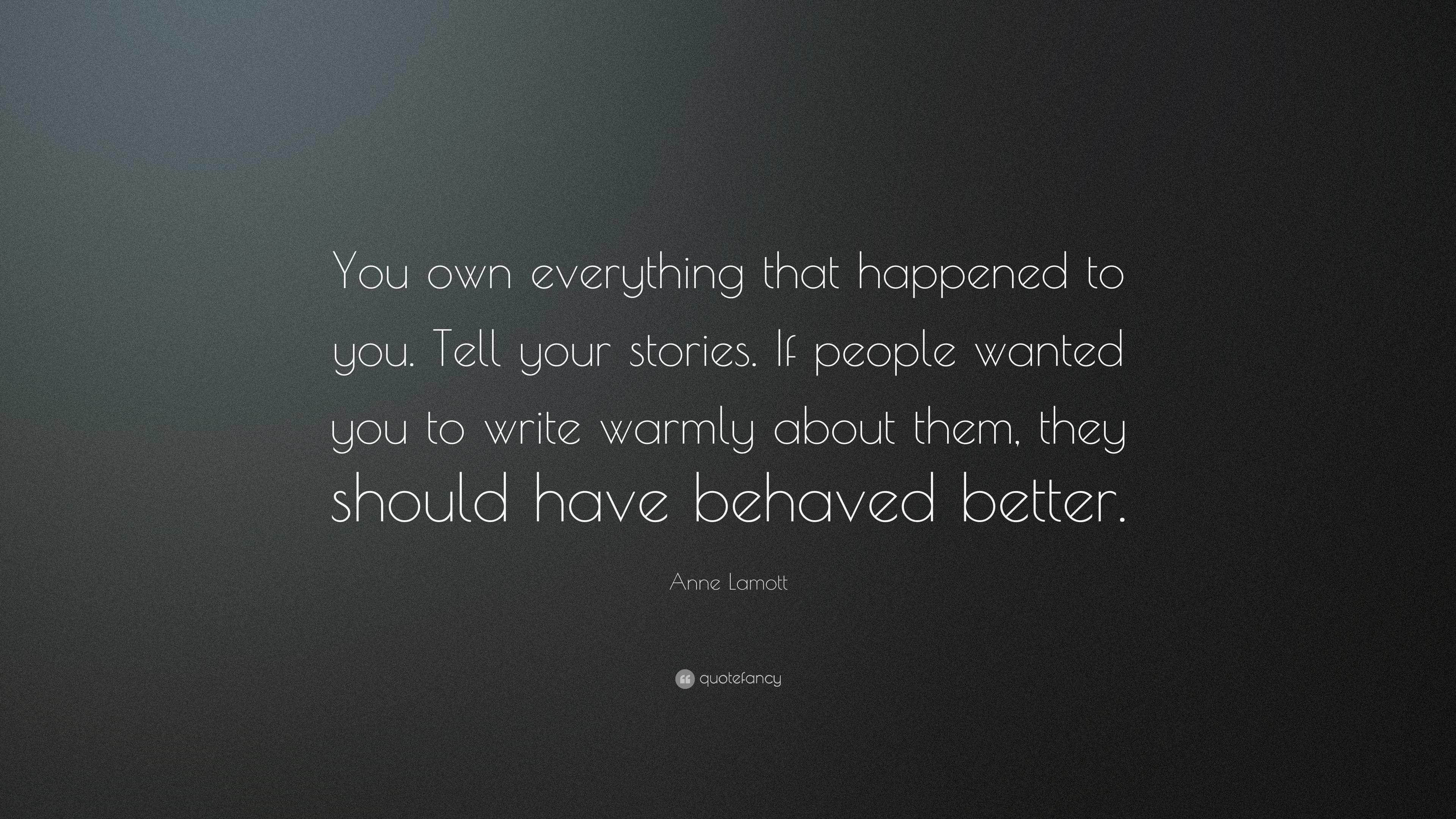 Anne Lamott Quote: “You own everything that happened to you. Tell your ...