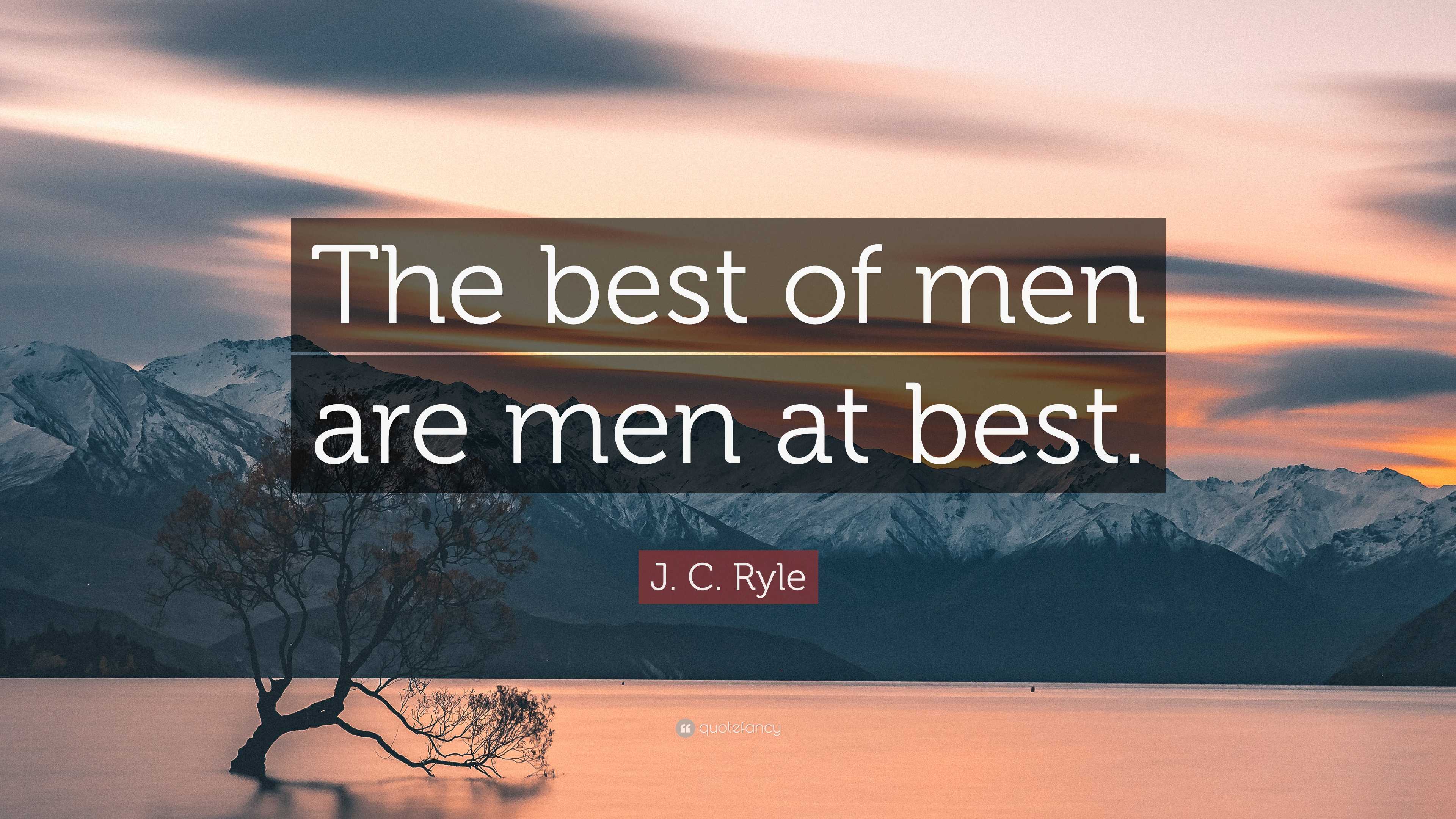 J. C. Ryle Quote: “The best of men are men at best.”