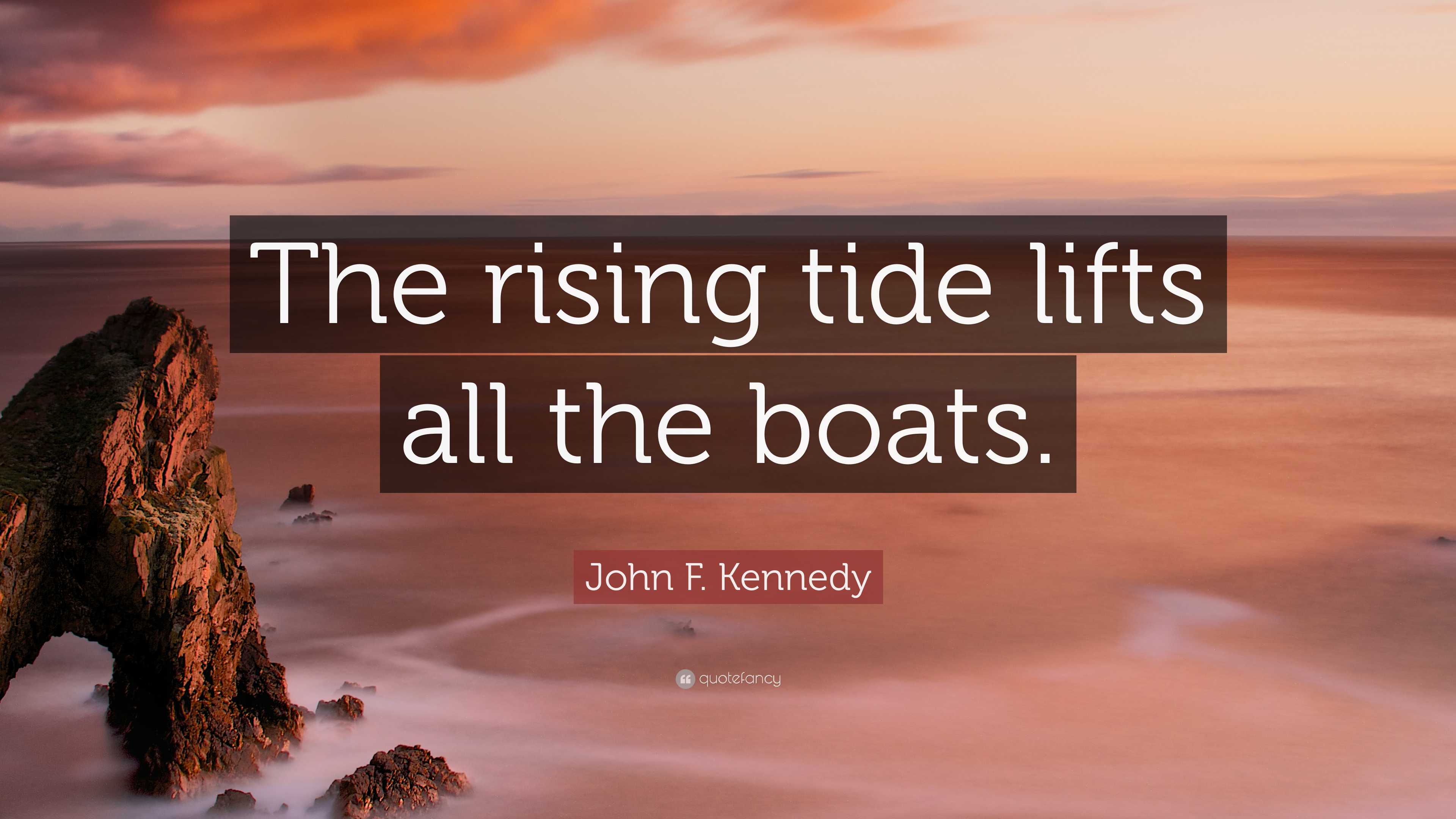 John F. Kennedy Quote: “The rising tide lifts all the boats.”