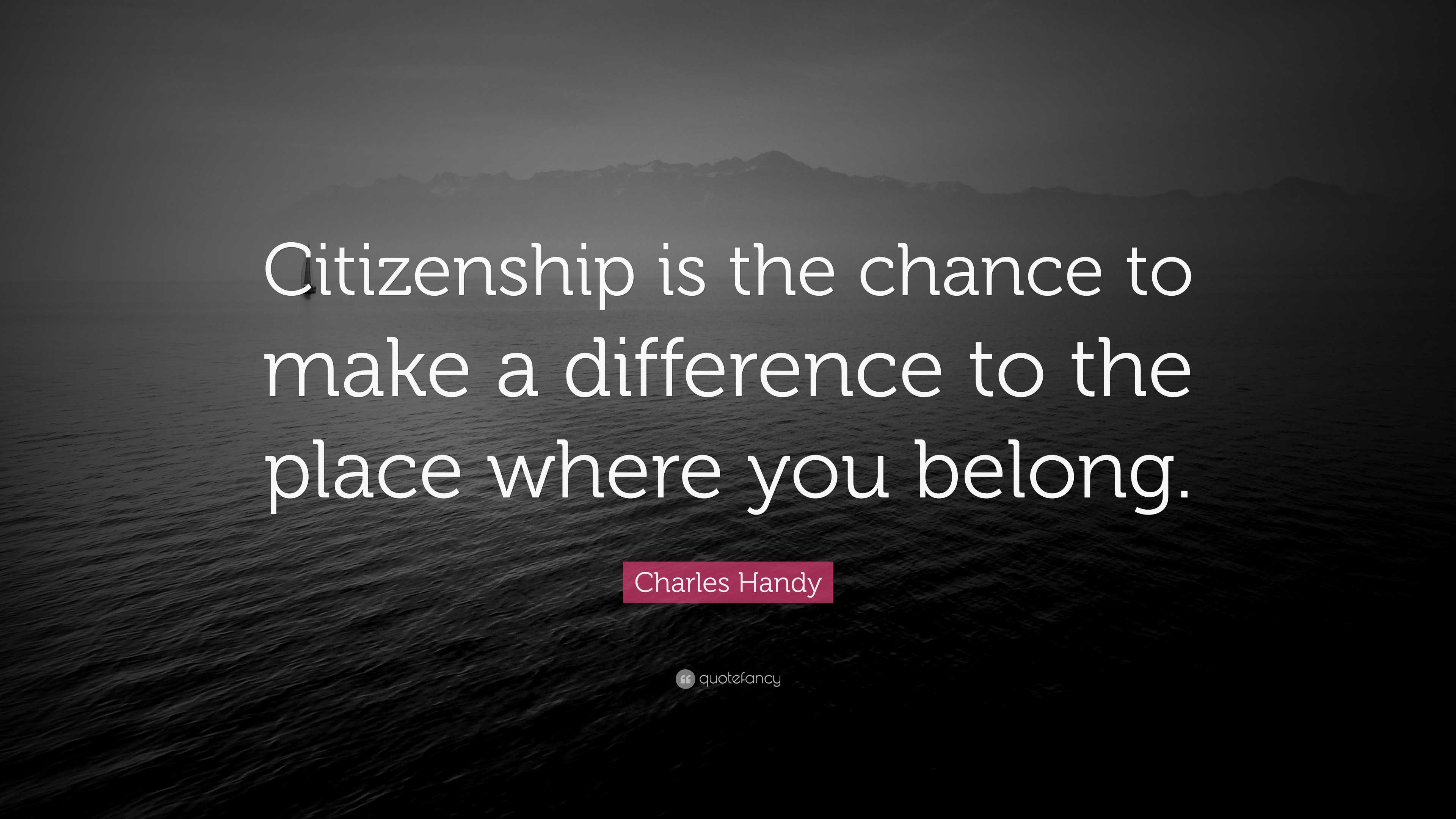 Charles Handy Quote: “Citizenship is the chance to make a difference to ...