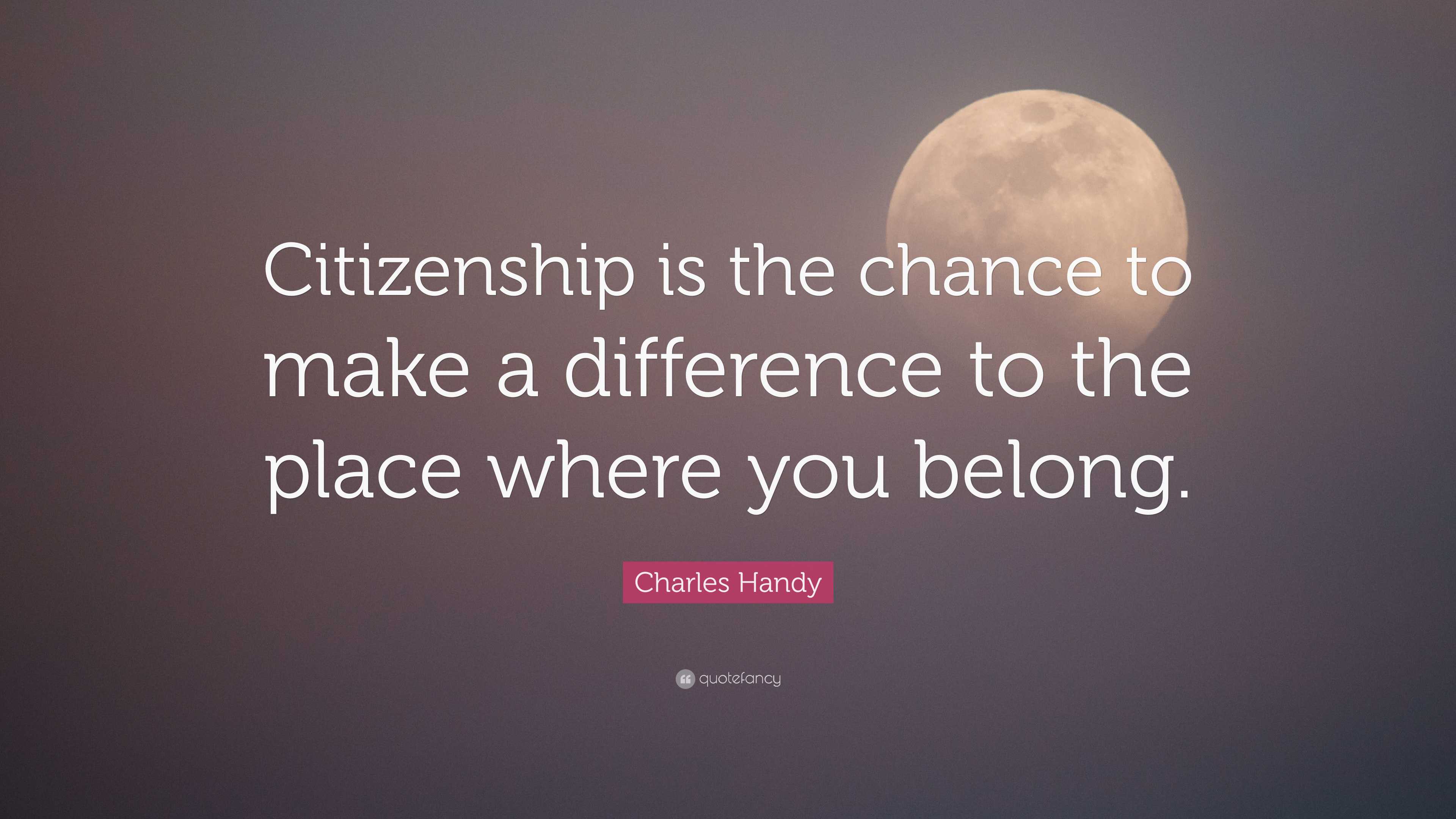 Charles Handy Quote: “Citizenship is the chance to make a difference to ...