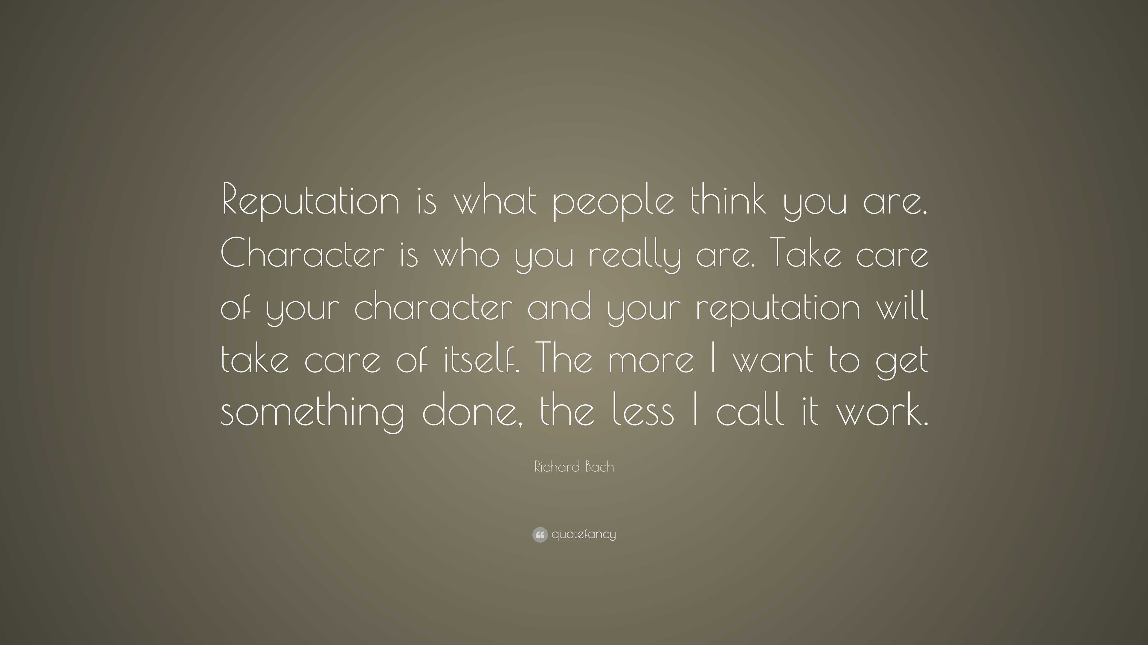 Richard Bach Quote: “Reputation is what people think you are. Character ...
