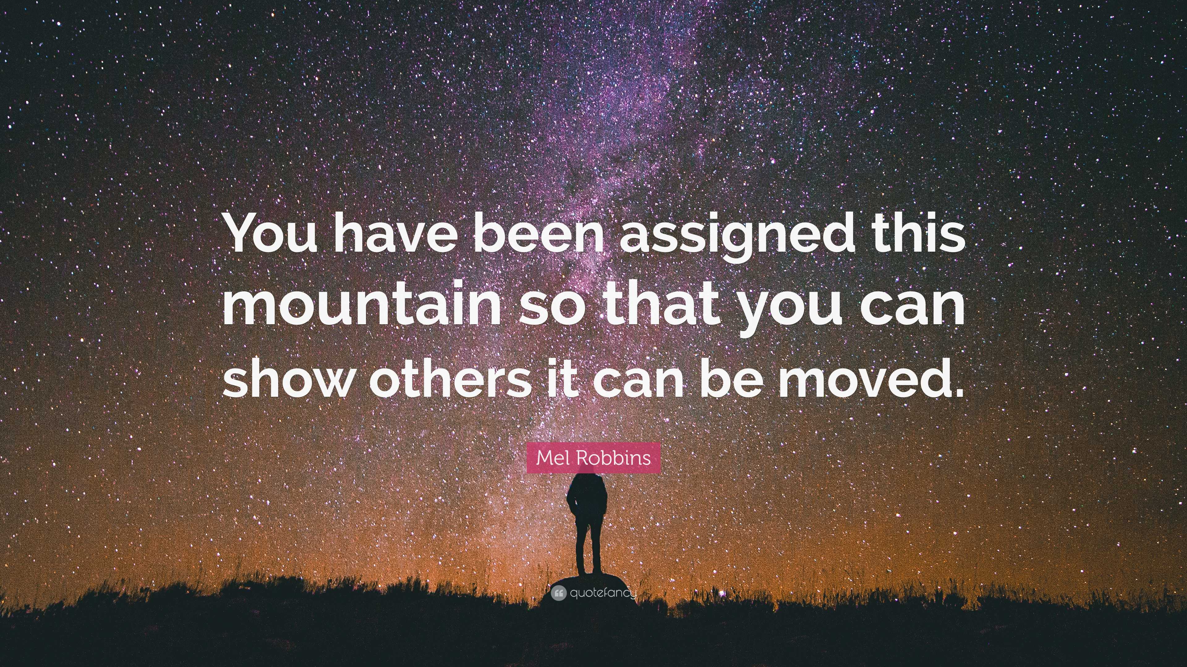 Mel Robbins Quote: “You have been assigned this mountain so that you ...