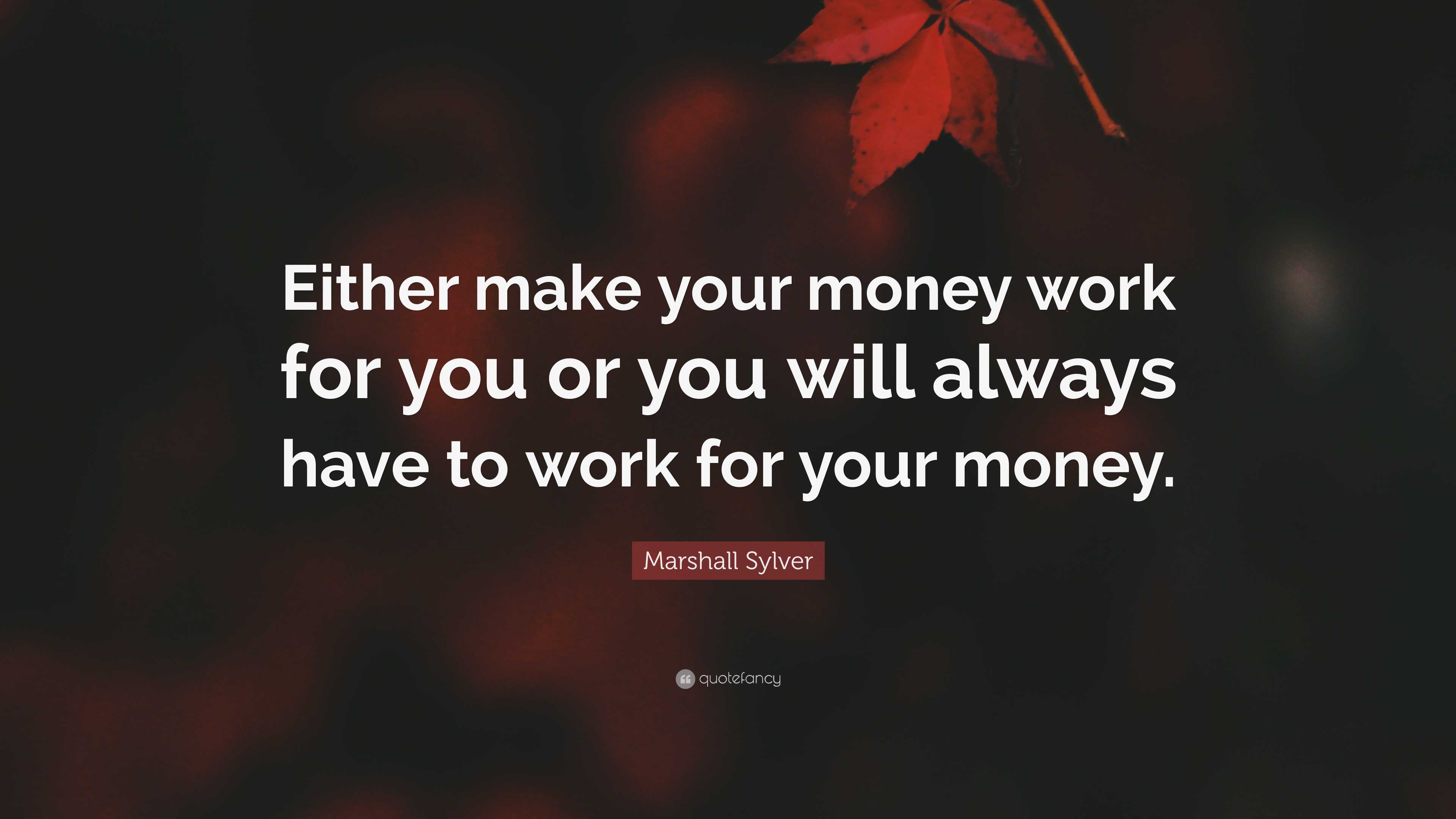 Marshall Sylver Quote: “Either make your money work for you or you will ...