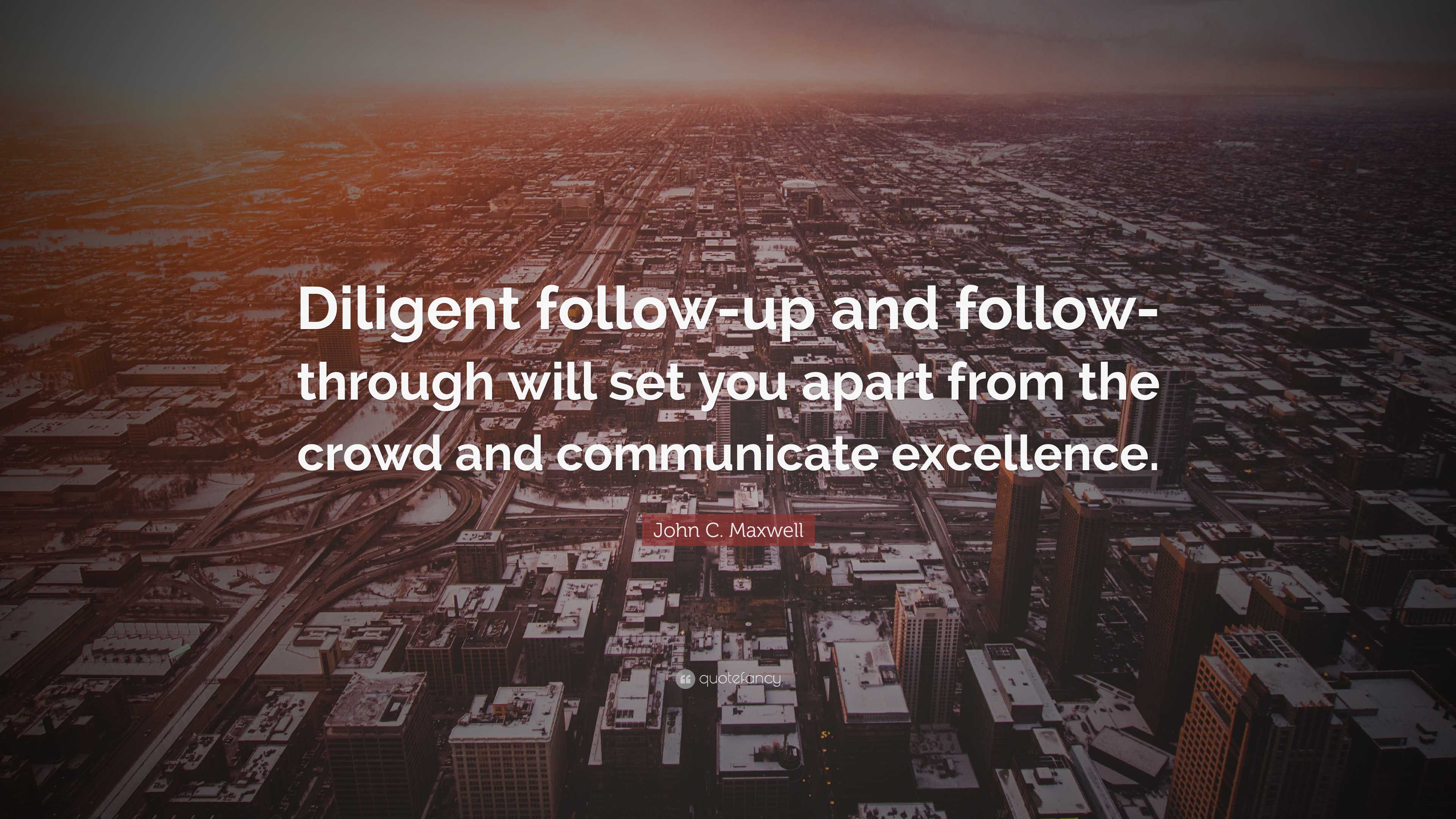 John C. Maxwell Quote: “Diligent follow-up and follow-through will set ...