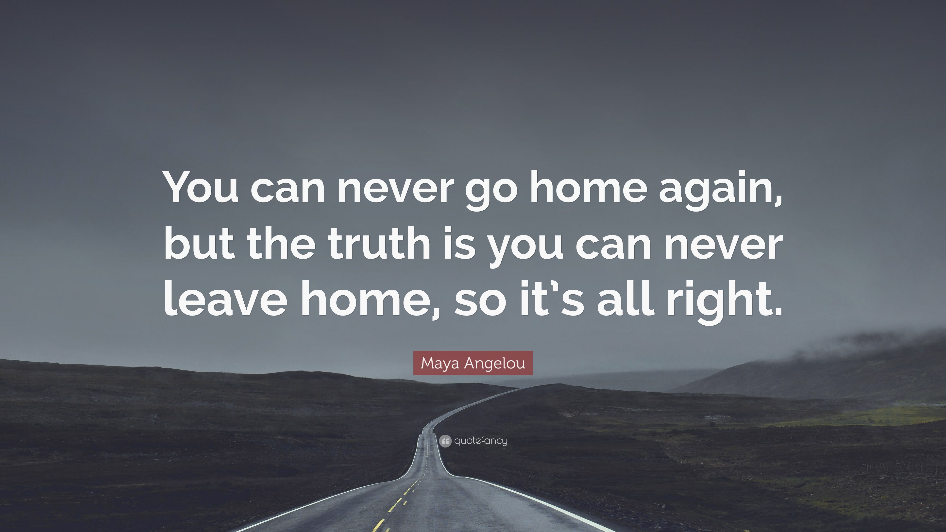 Maya Angelou Quote: “You can never go home again, but the truth is you ...